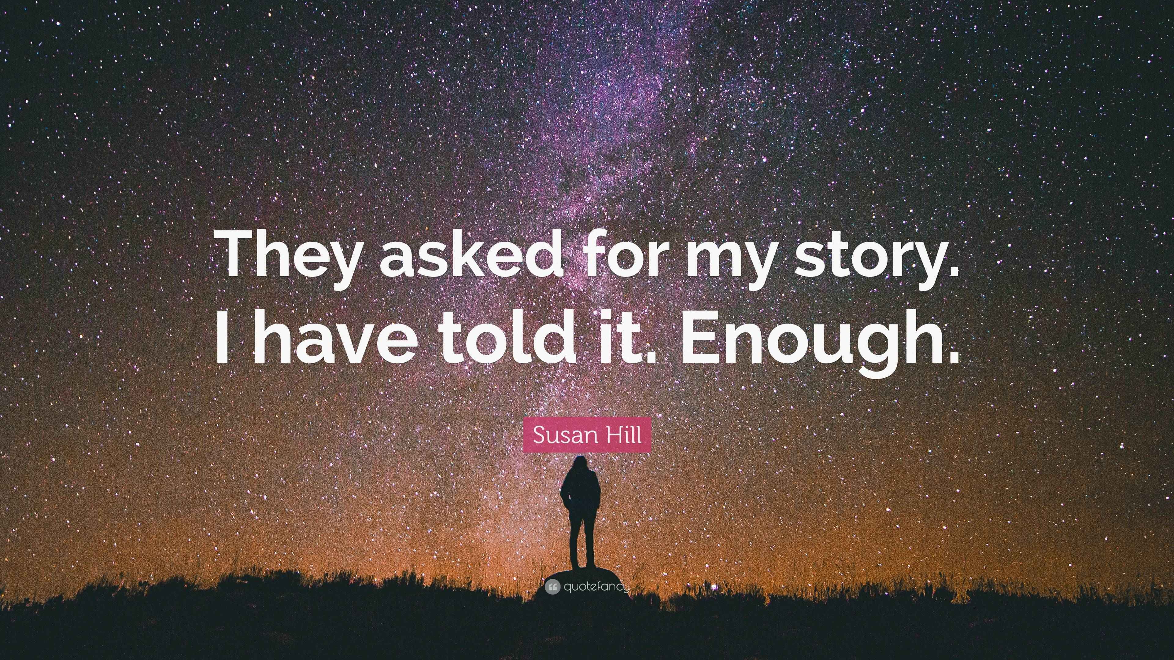 Susan Hill Quote: “They asked for my story. I have told it. Enough.”