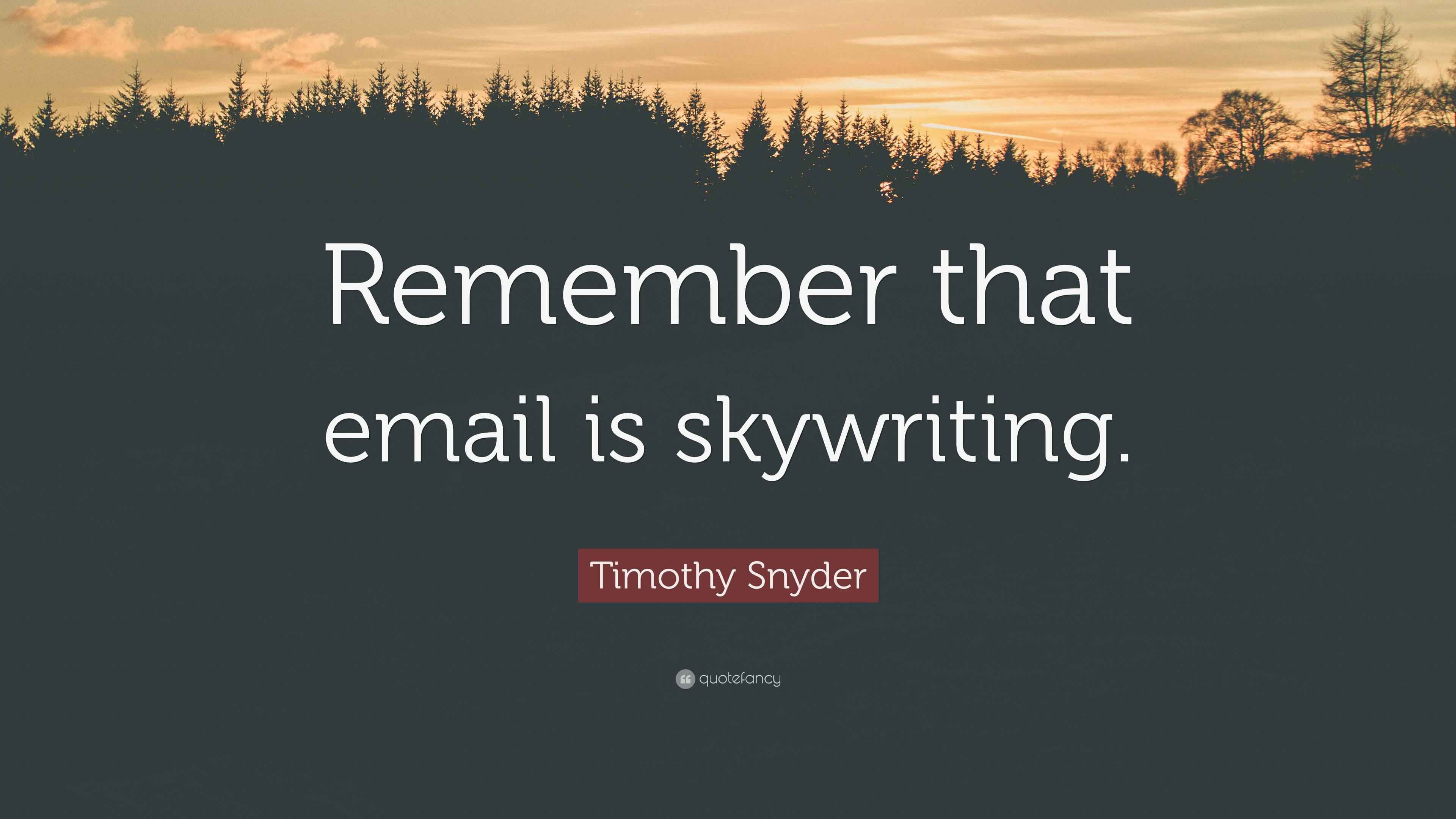 Timothy Snyder Quote: “Remember that email is skywriting.”