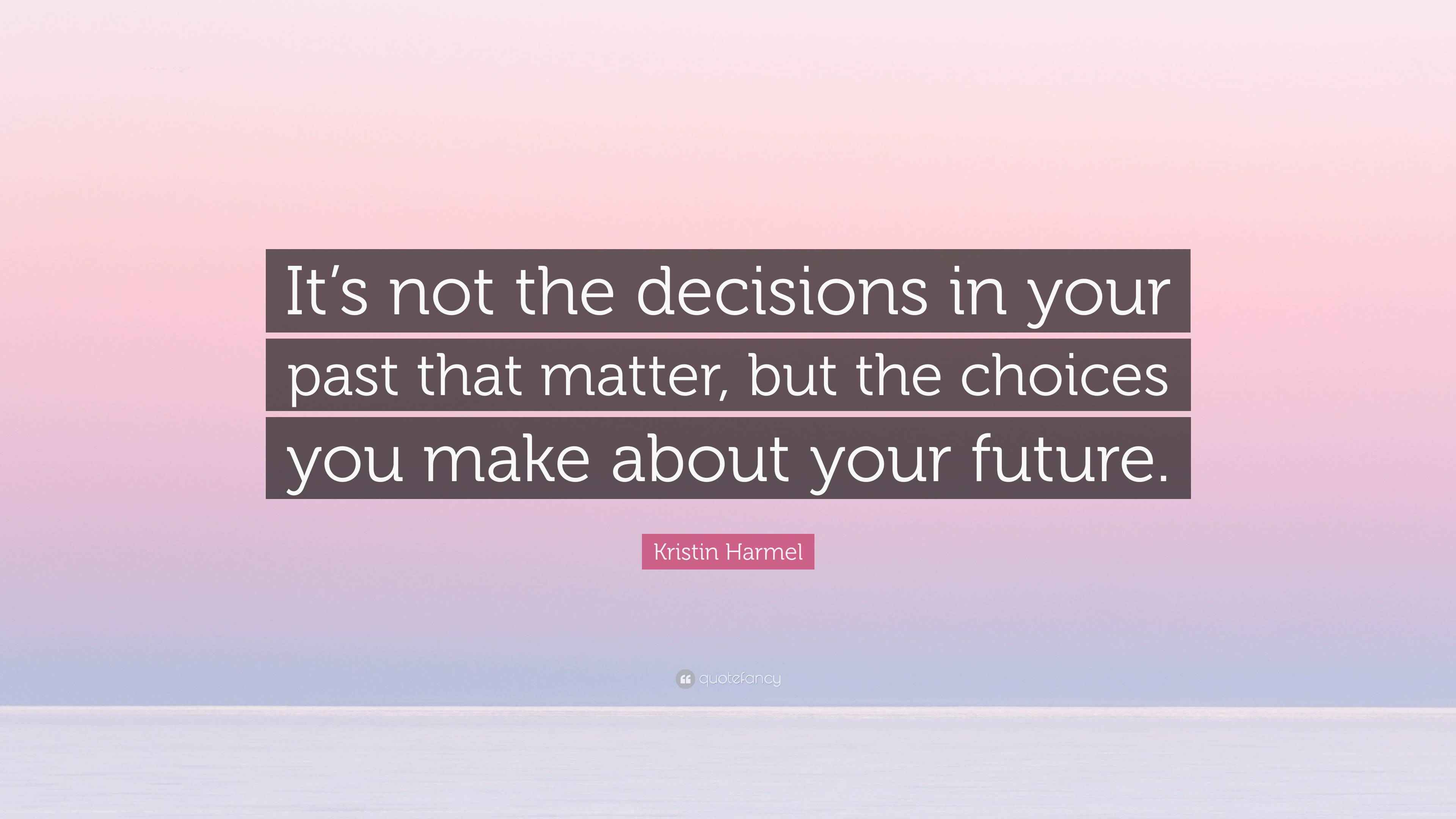 Kristin Harmel Quote: “It’s not the decisions in your past that matter ...