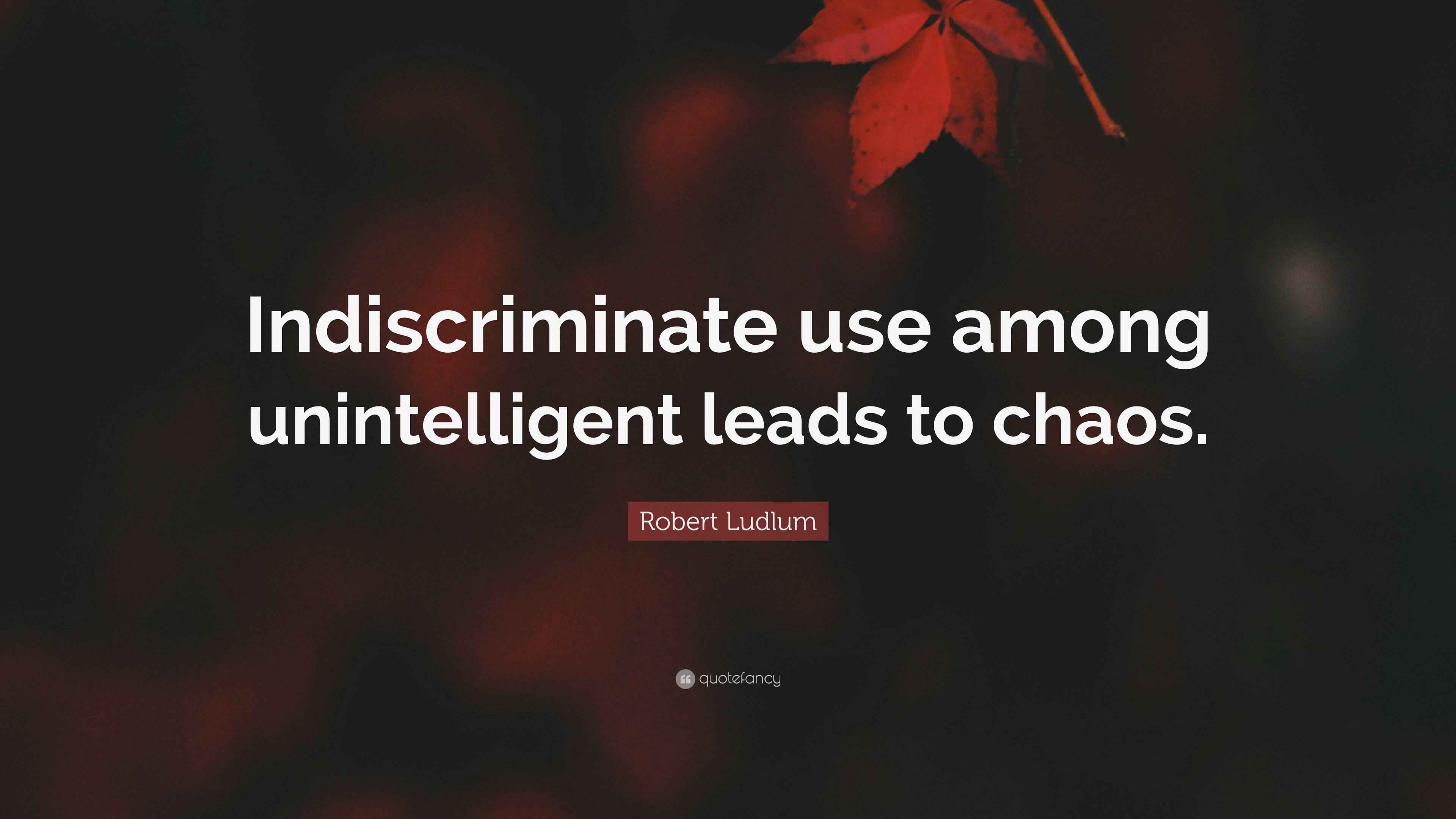 Robert Ludlum Quote: “Indiscriminate use among unintelligent leads to ...