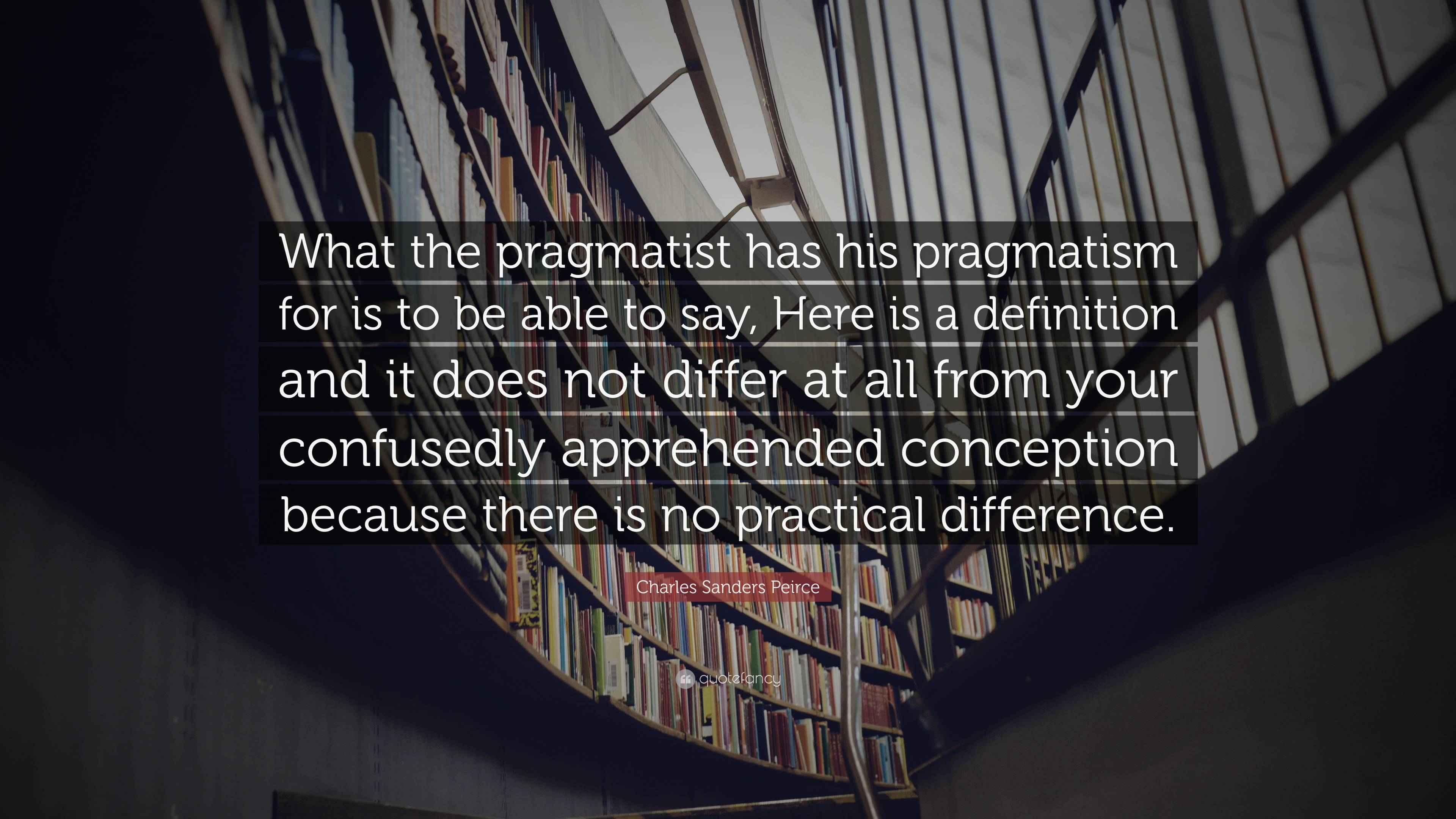 Charles Sanders Peirce Quote: “What the pragmatist has his pragmatism ...