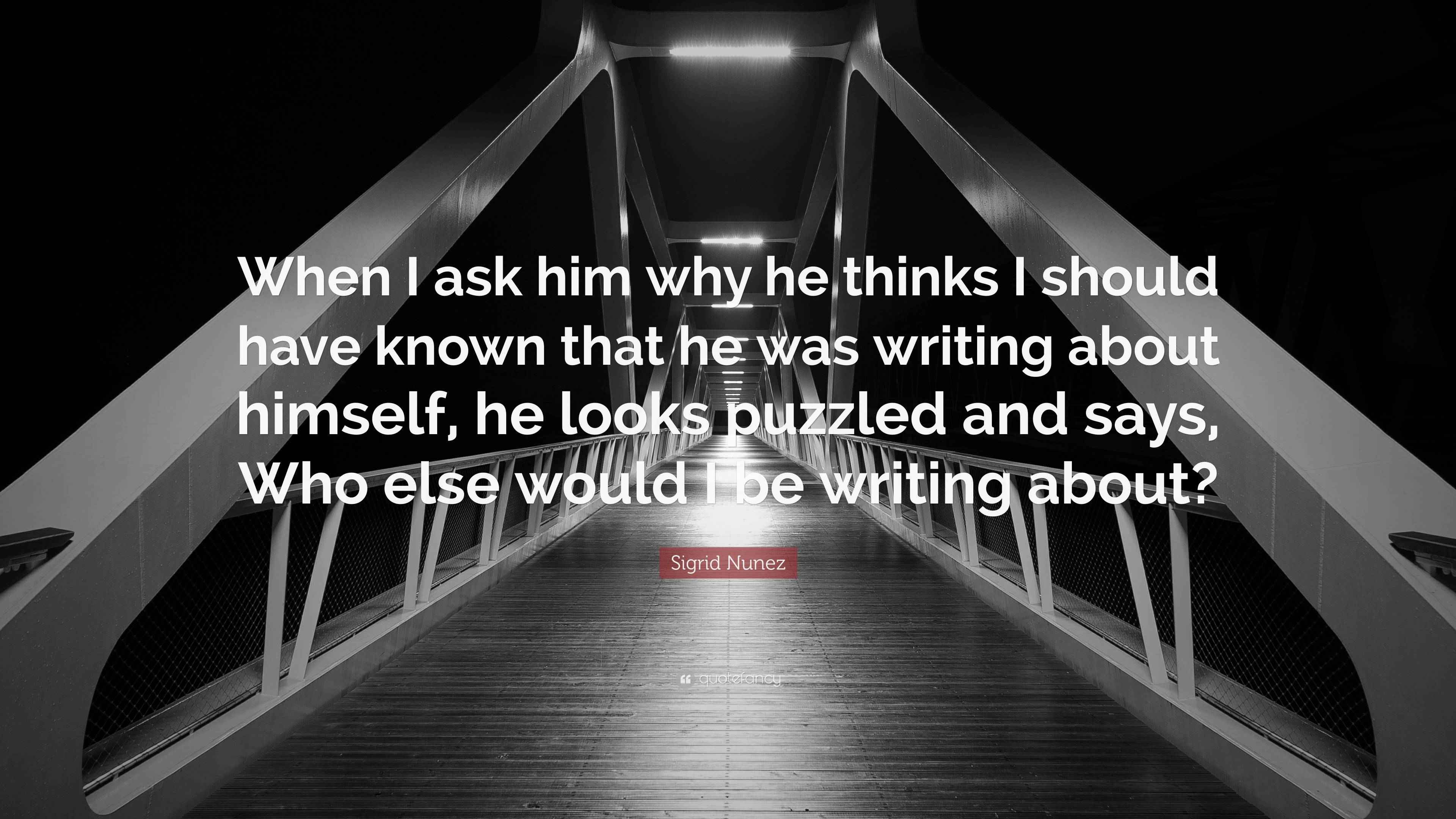Sigrid Nunez Quote: “When I ask him why he thinks I should have known ...