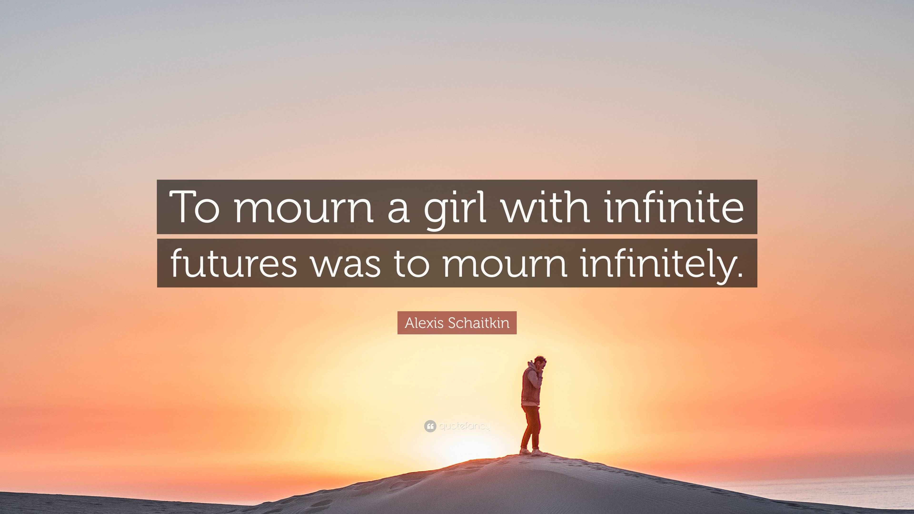 Alexis Schaitkin Quote: “To mourn a girl with infinite futures was to ...