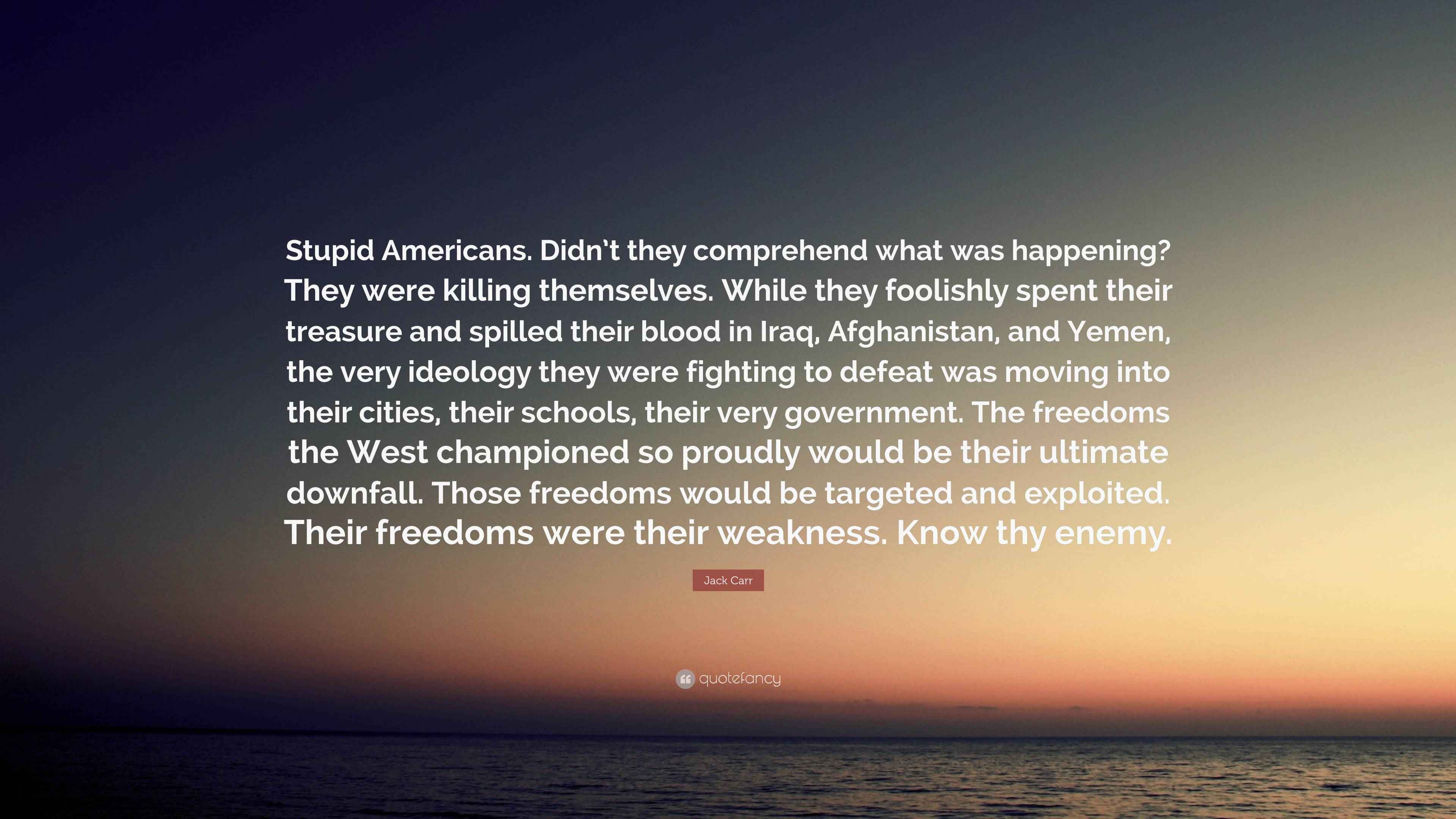 Jack Carr Quote: “Stupid Americans. Didn’t they comprehend what was ...