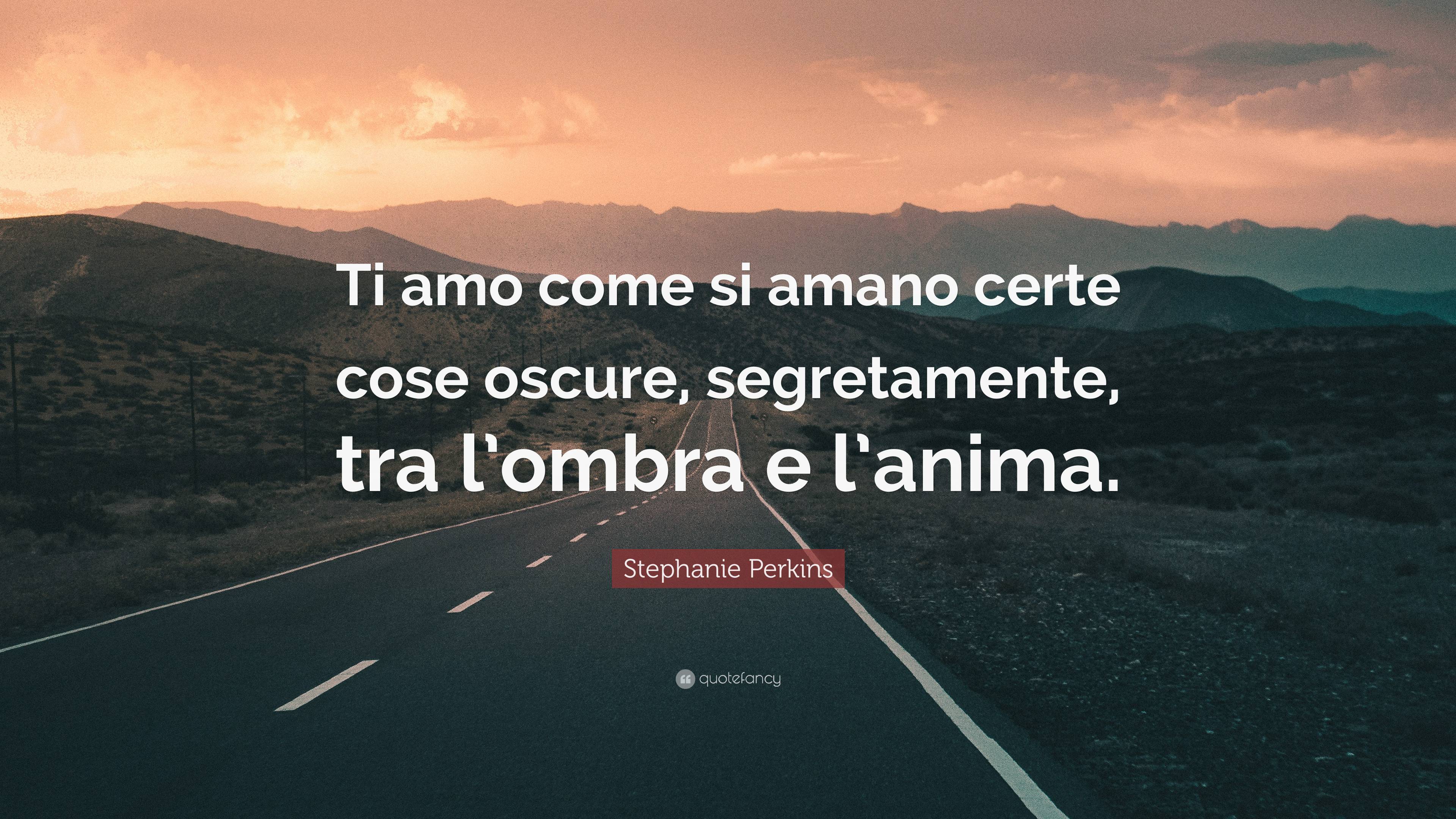 Stephanie Perkins Quote: “Ti amo come si amano certe cose oscure ...