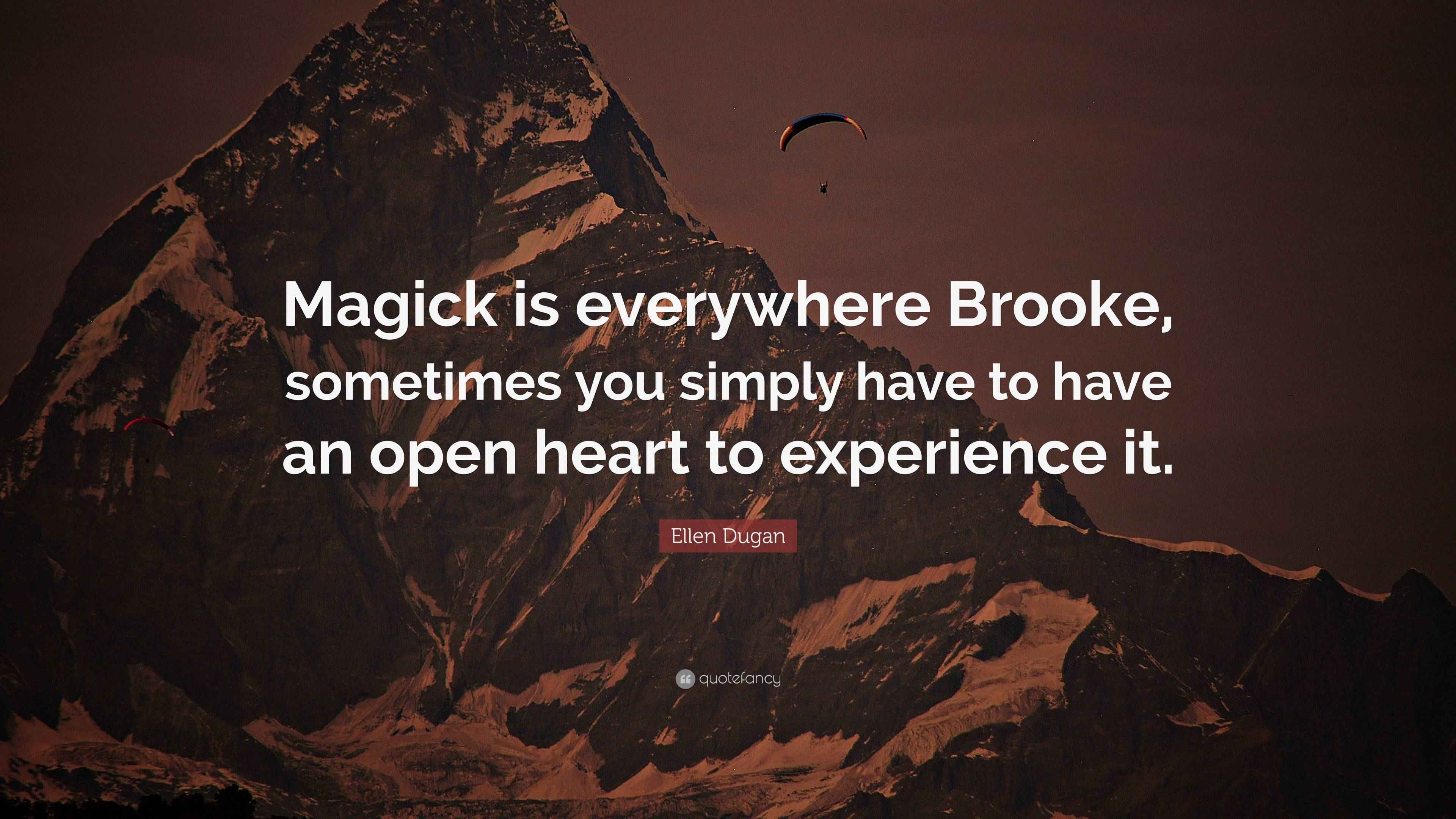 Ellen Dugan Quote: “Magick is everywhere Brooke, sometimes you simply ...