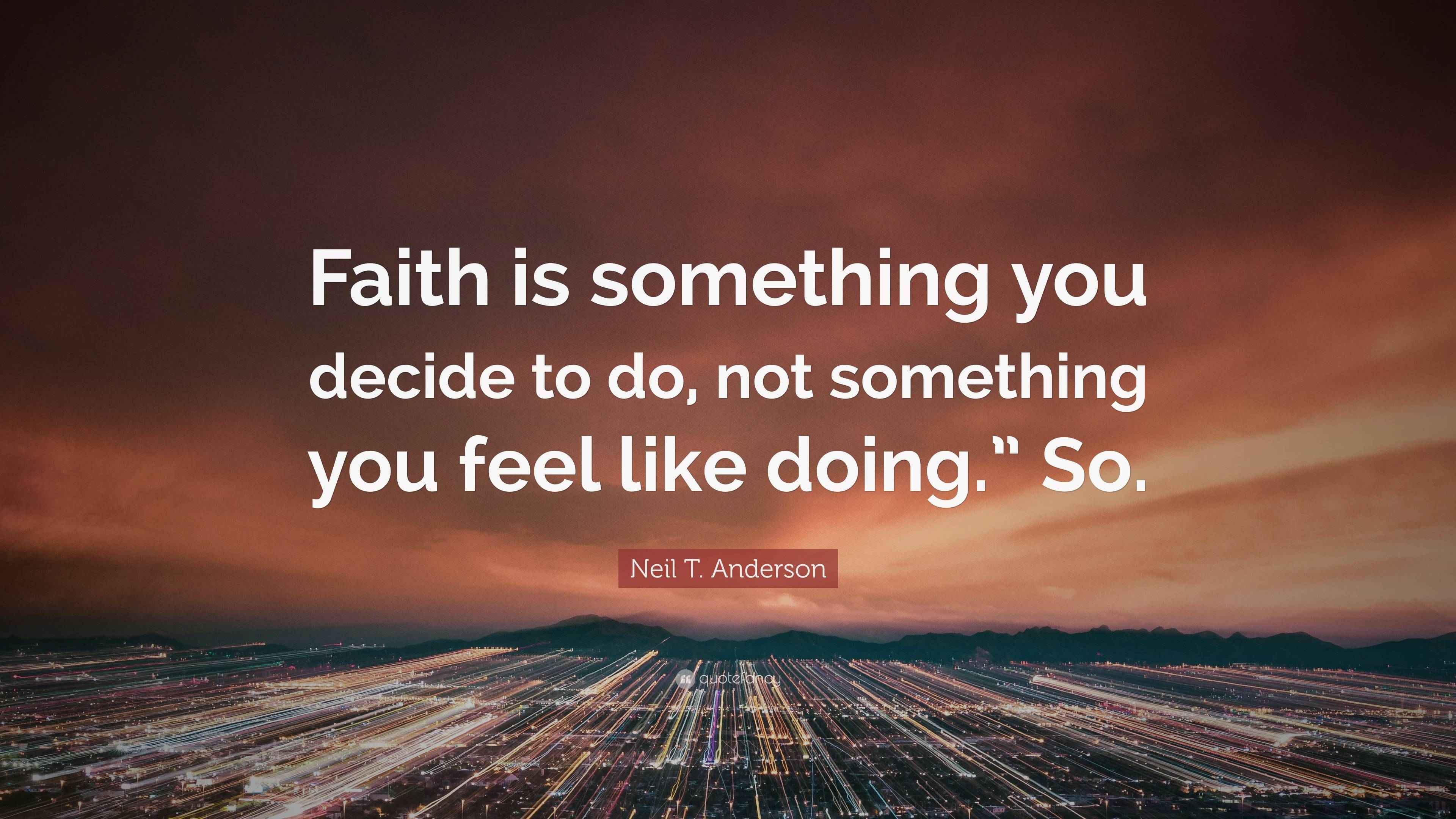 Neil T. Anderson Quote: “Faith is something you decide to do, not ...
