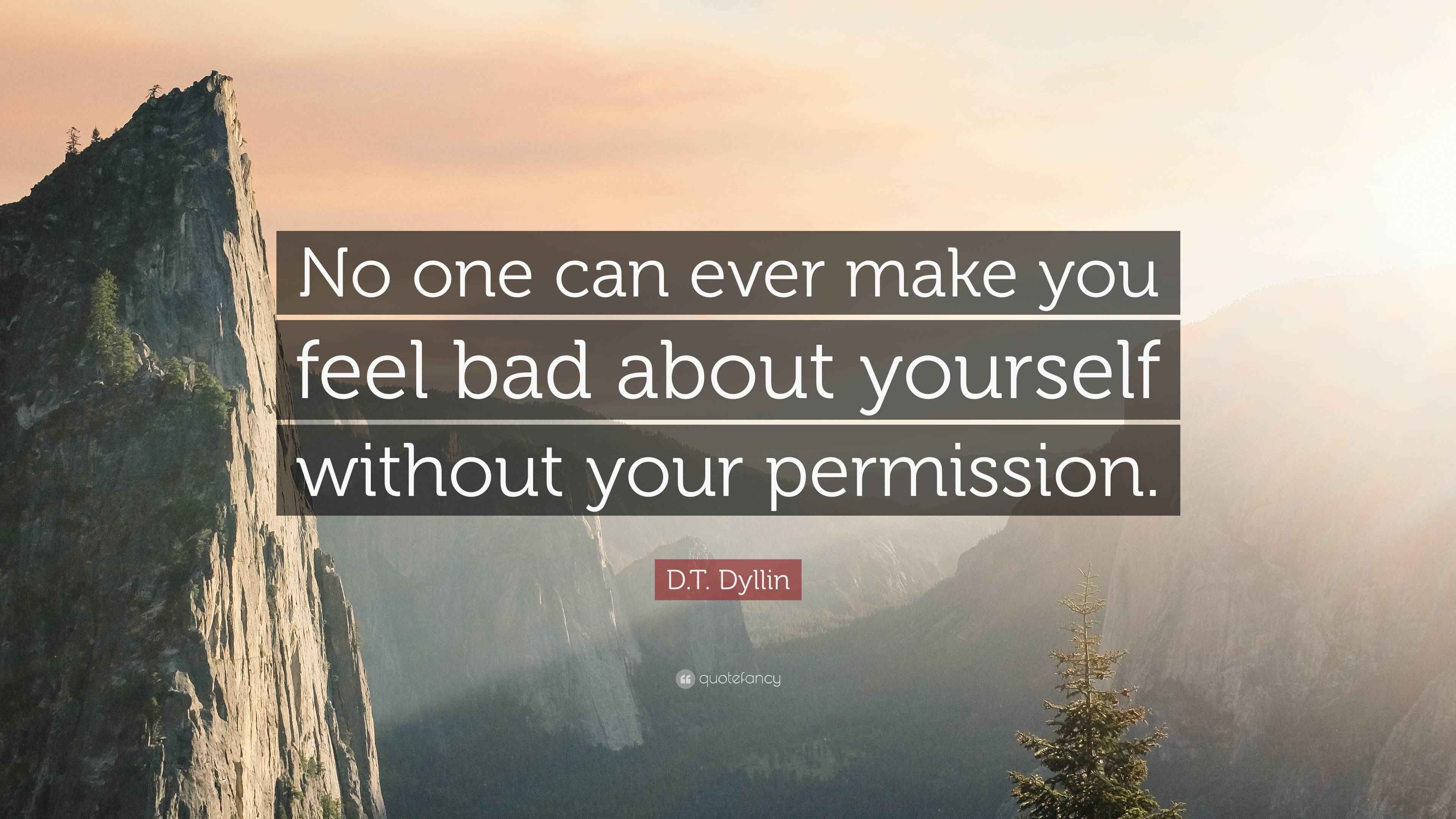 D.T. Dyllin Quote: “No one can ever make you feel bad about yourself ...
