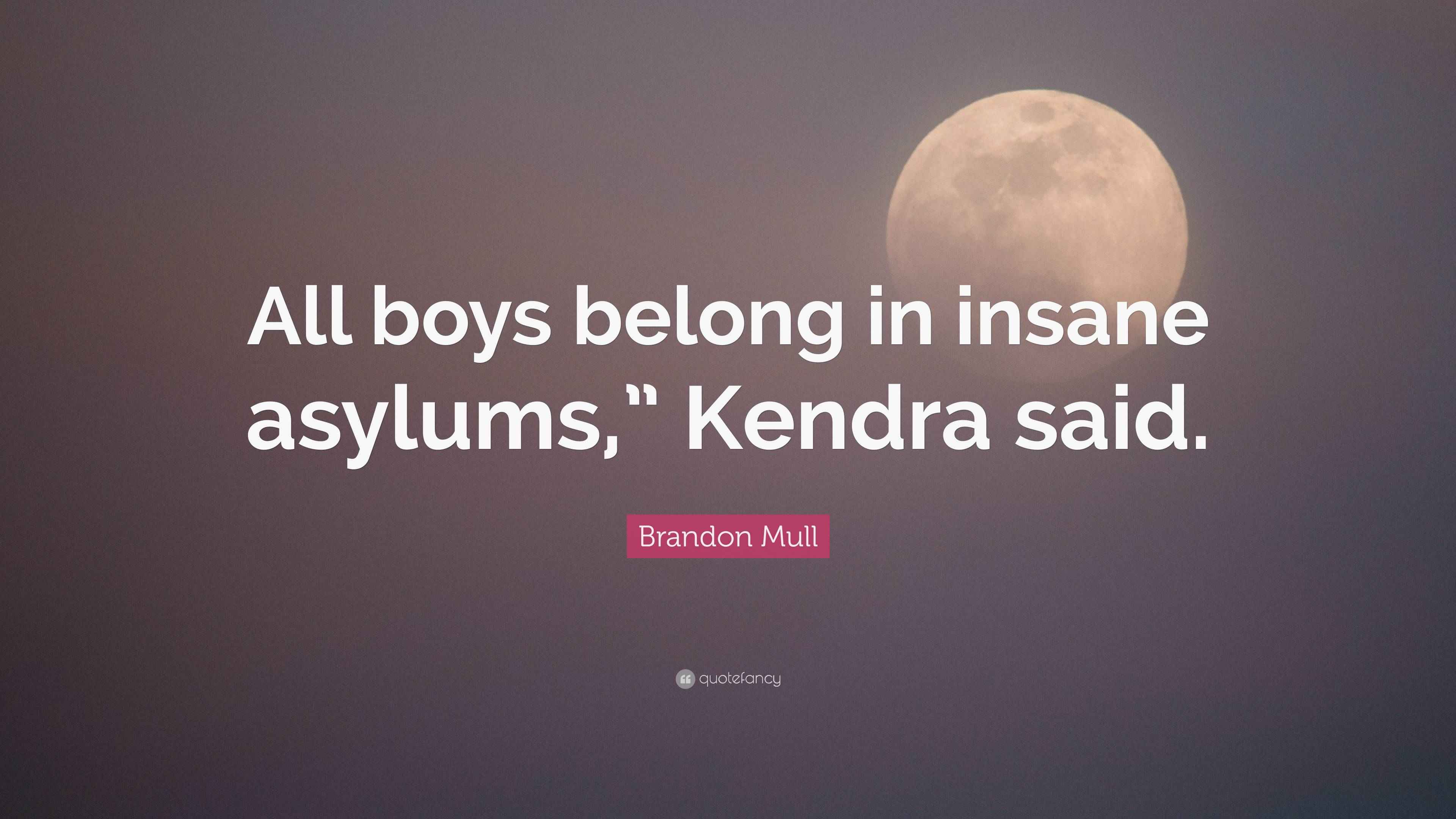Brandon Mull Quote: “All boys belong in insane asylums,” Kendra said.”