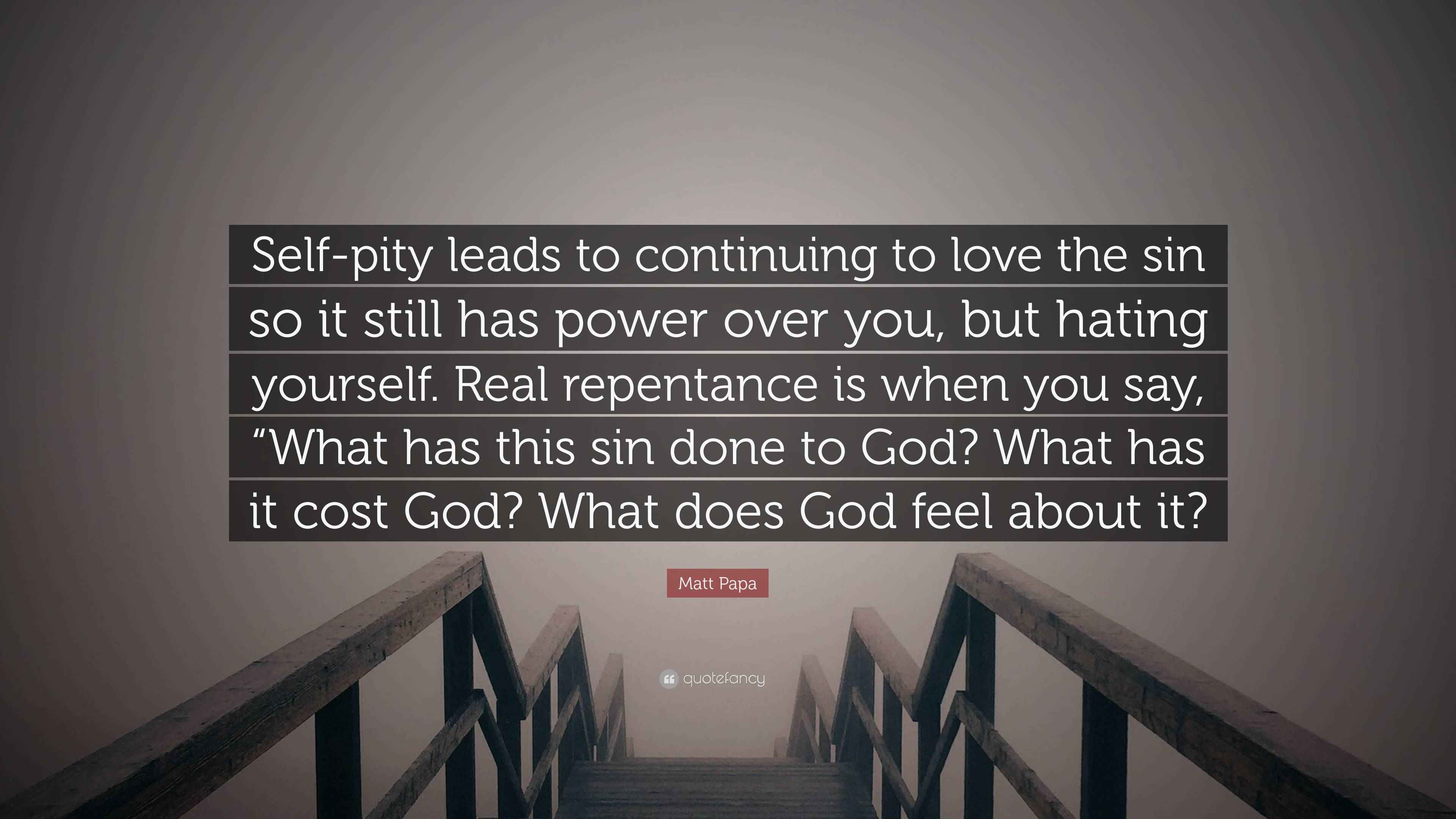 Matt Papa Quote: “Self-pity leads to continuing to love the sin so it ...