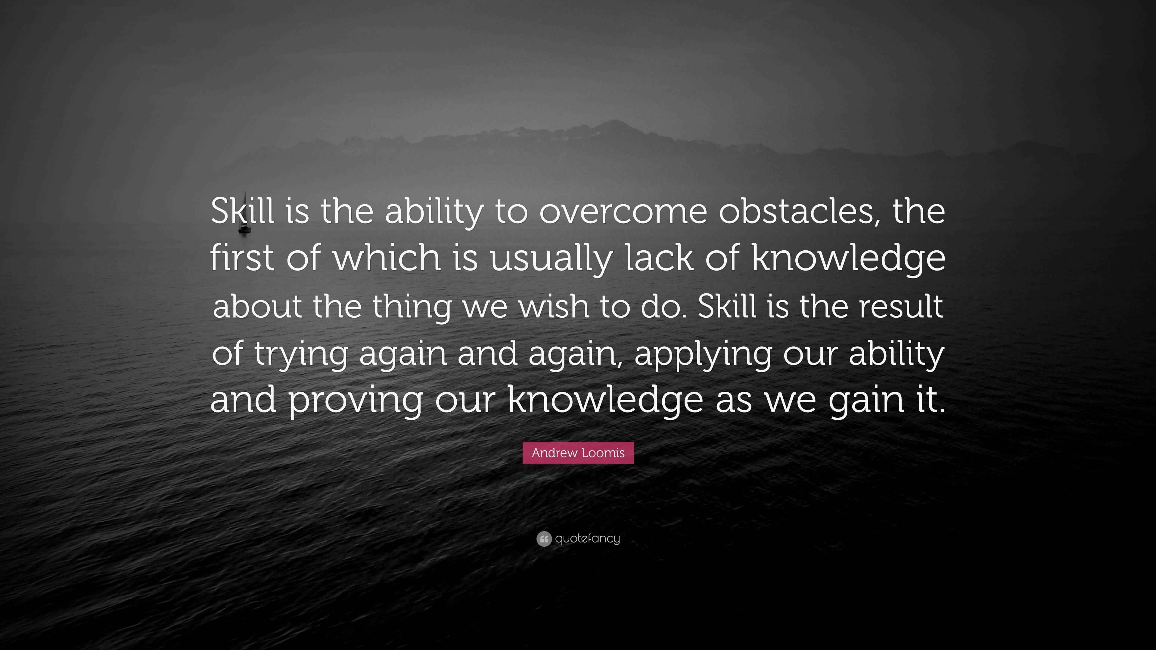 Andrew Loomis Quote: “Skill is the ability to overcome obstacles, the ...