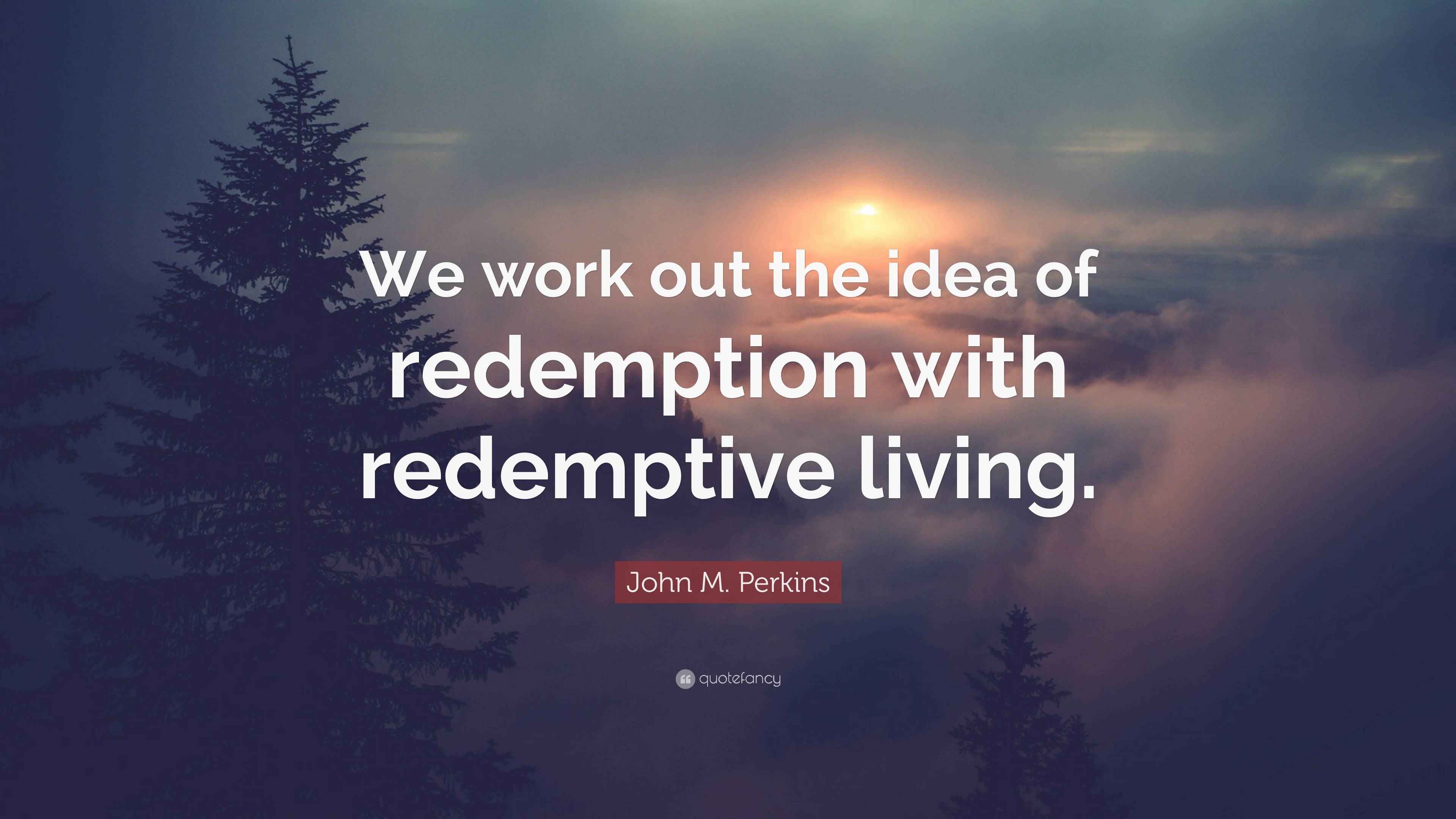 John M. Perkins Quote: “We work out the idea of redemption with ...
