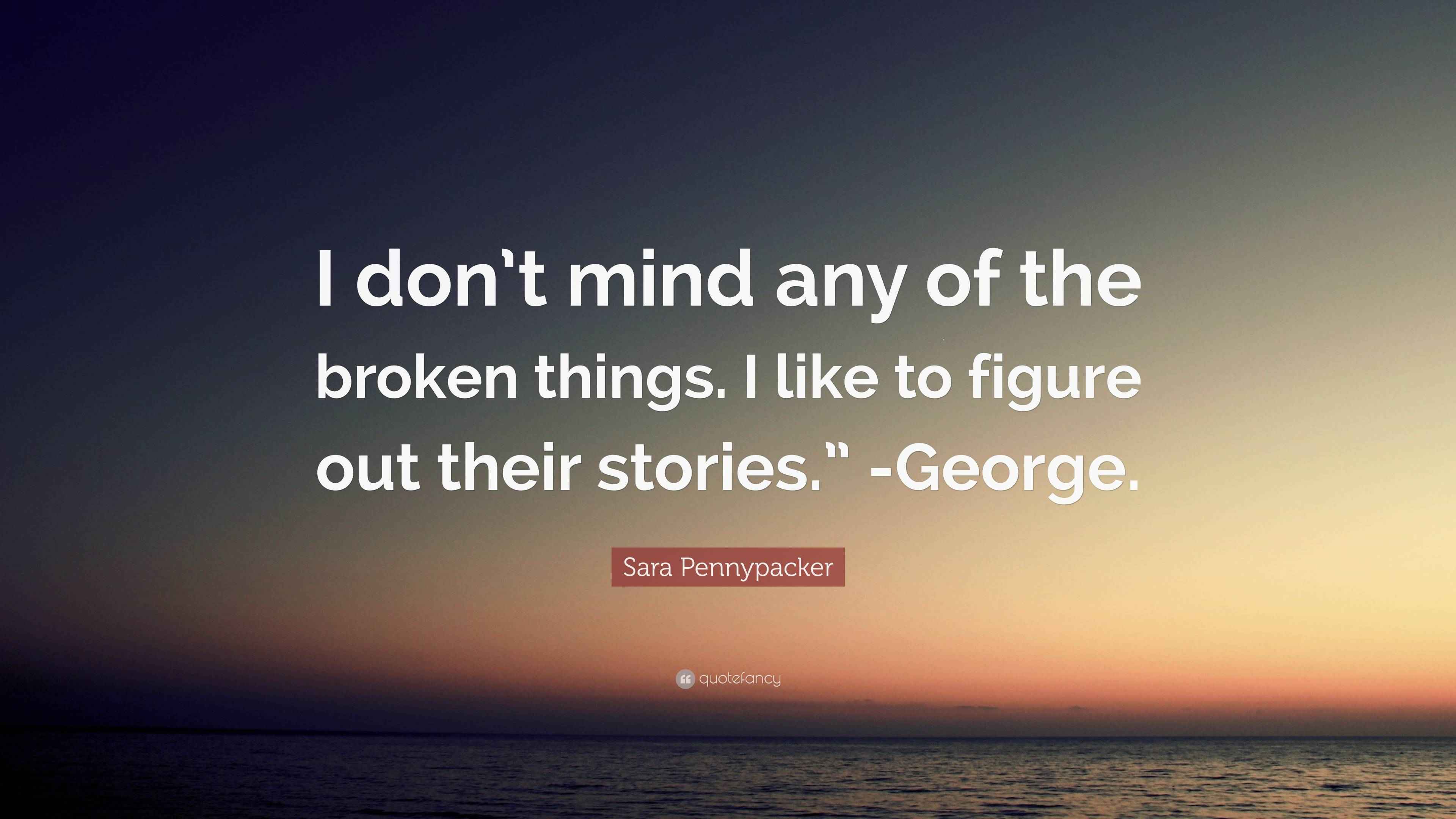 Sara Pennypacker Quote: “I don’t mind any of the broken things. I like ...