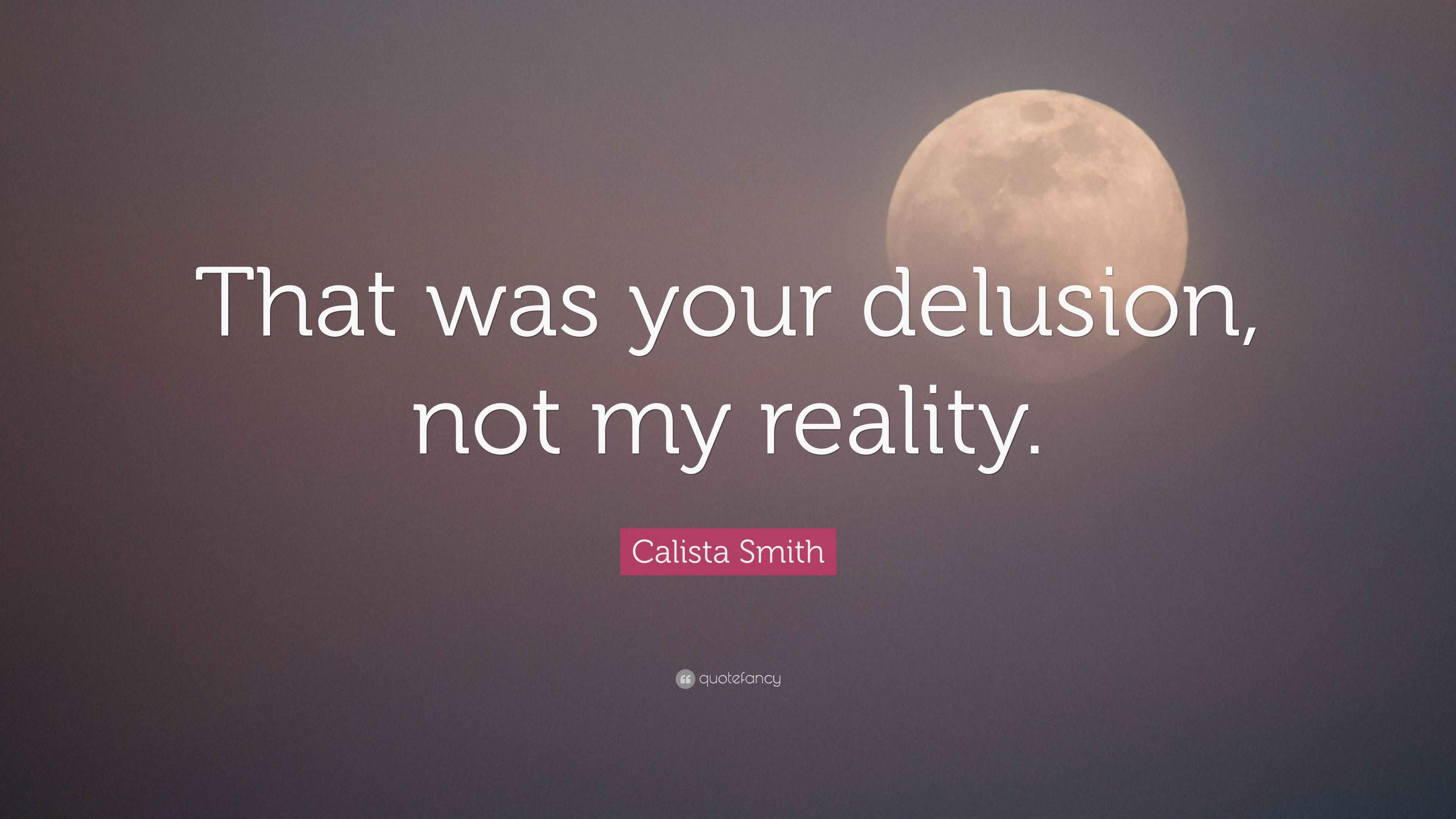 Calista Smith Quote: “That was your delusion, not my reality.”