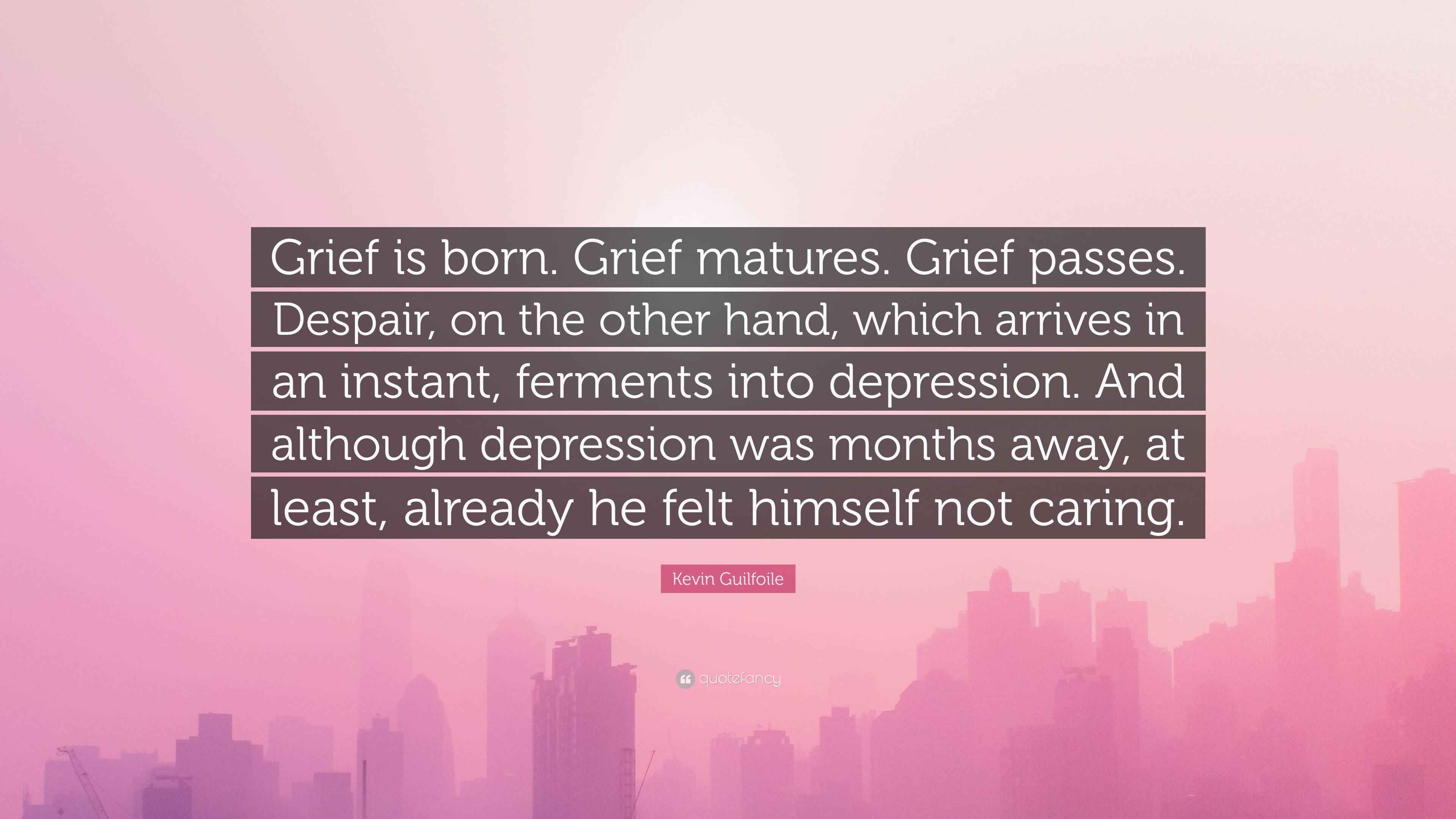 Kevin Guilfoile Quote: “Grief is born. Grief matures. Grief passes ...