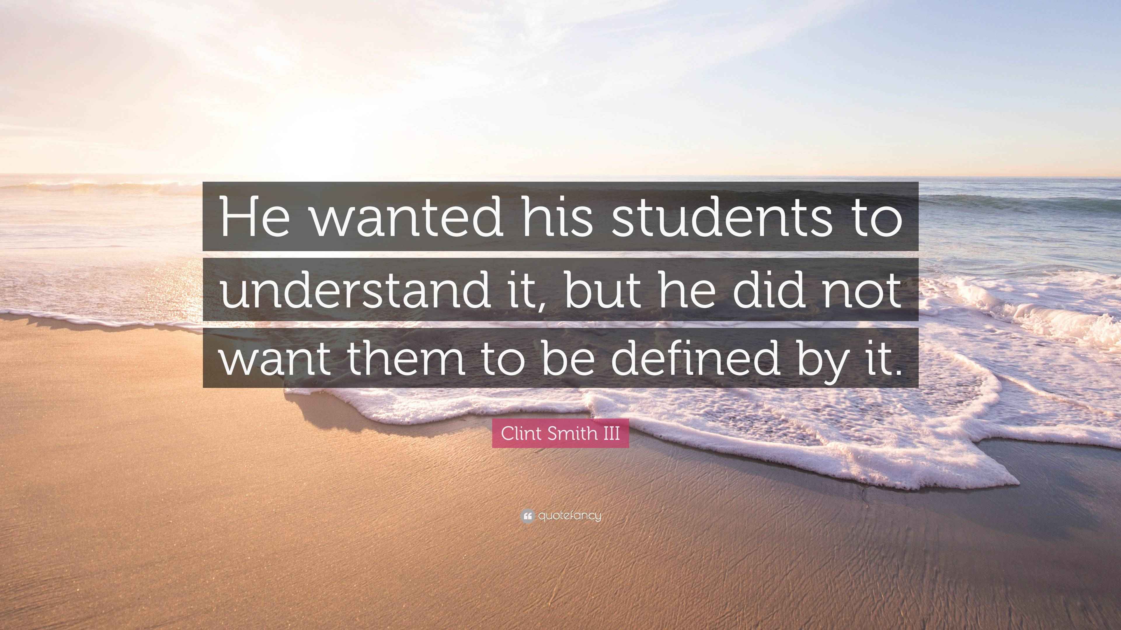 Clint Smith III Quote: “He wanted his students to understand it, but he ...