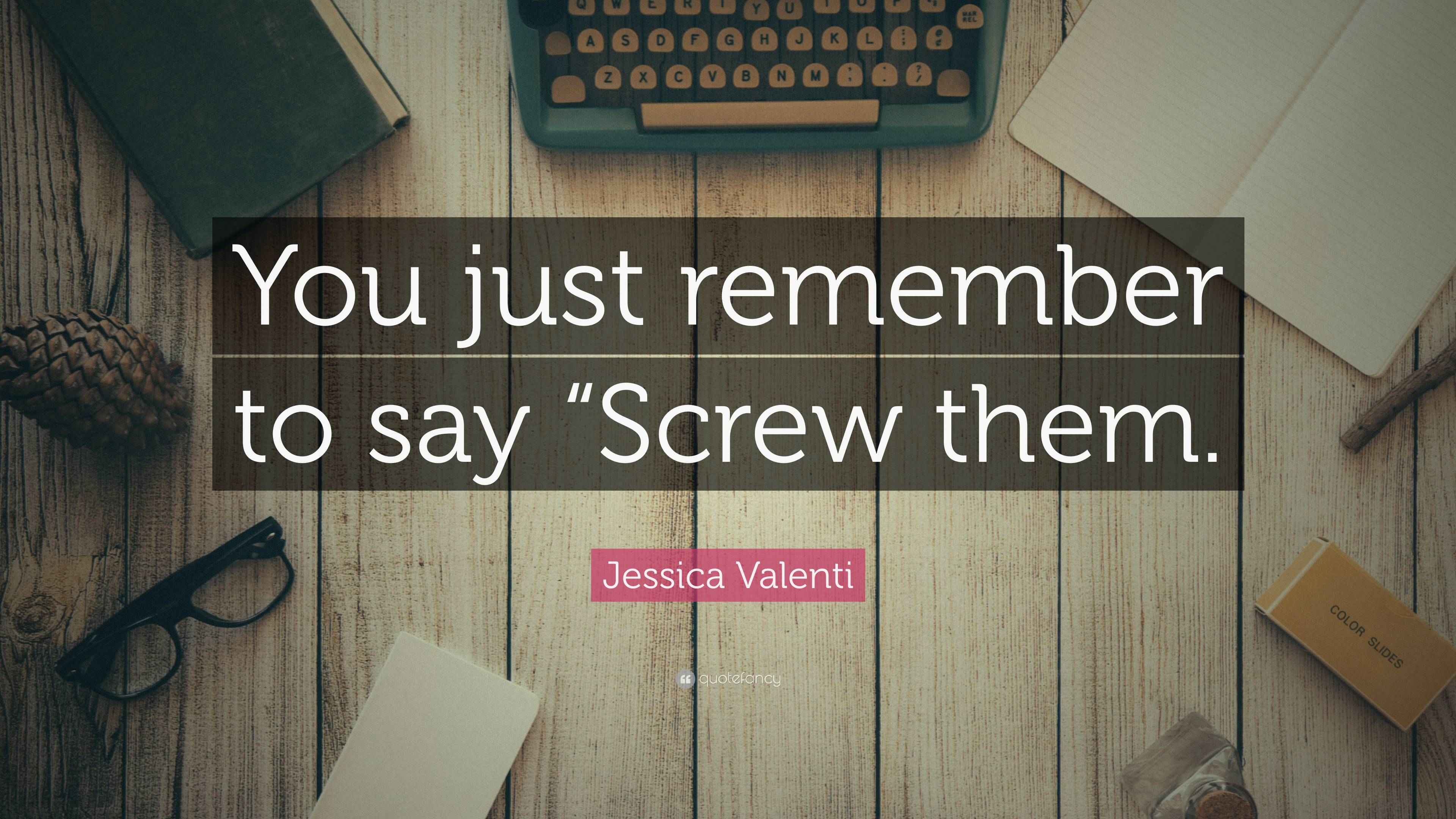 Jessica Valenti Quote: “You just remember to say “Screw them.”