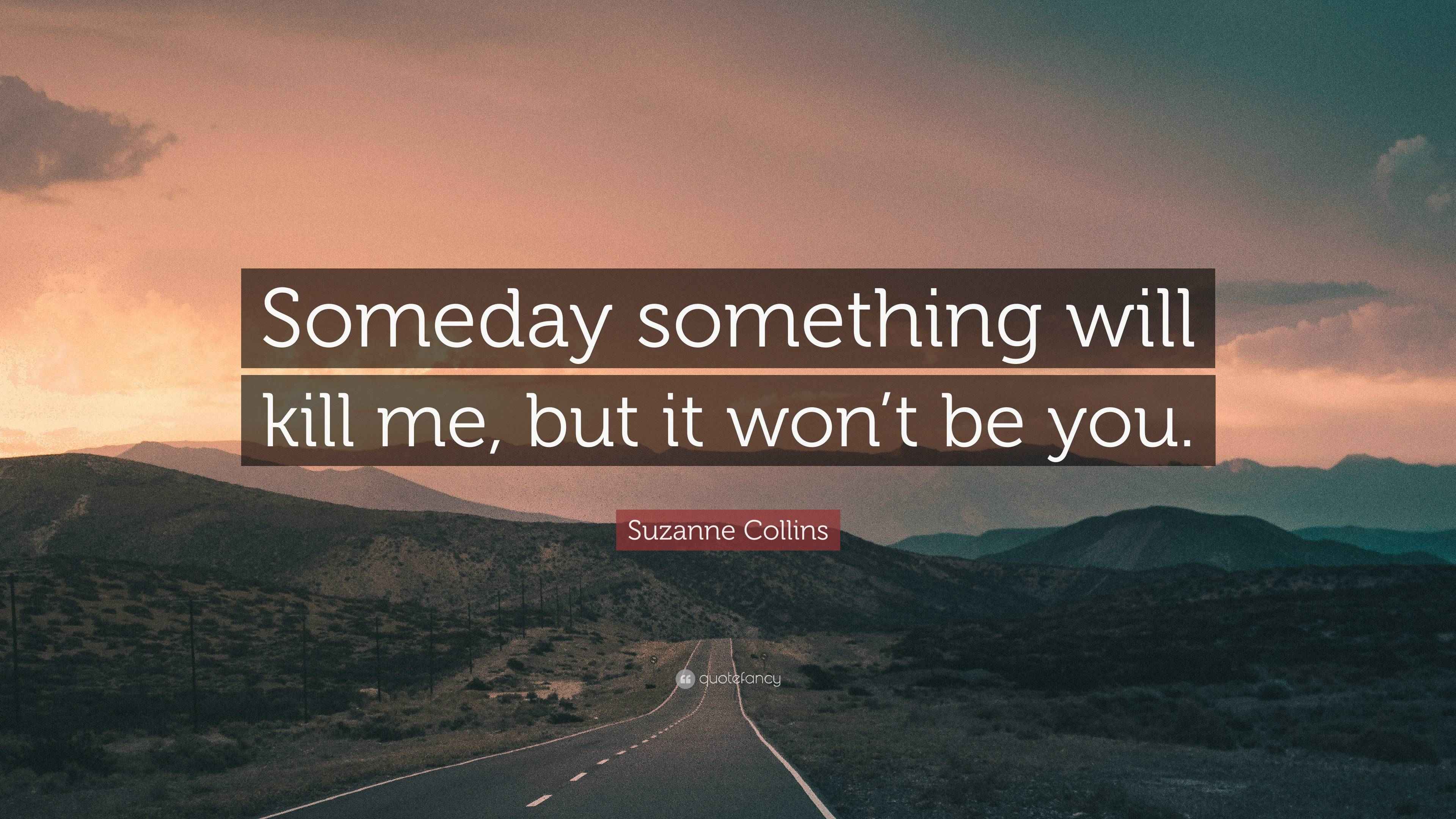 Suzanne Collins Quote: “Someday something will kill me, but it won’t be ...