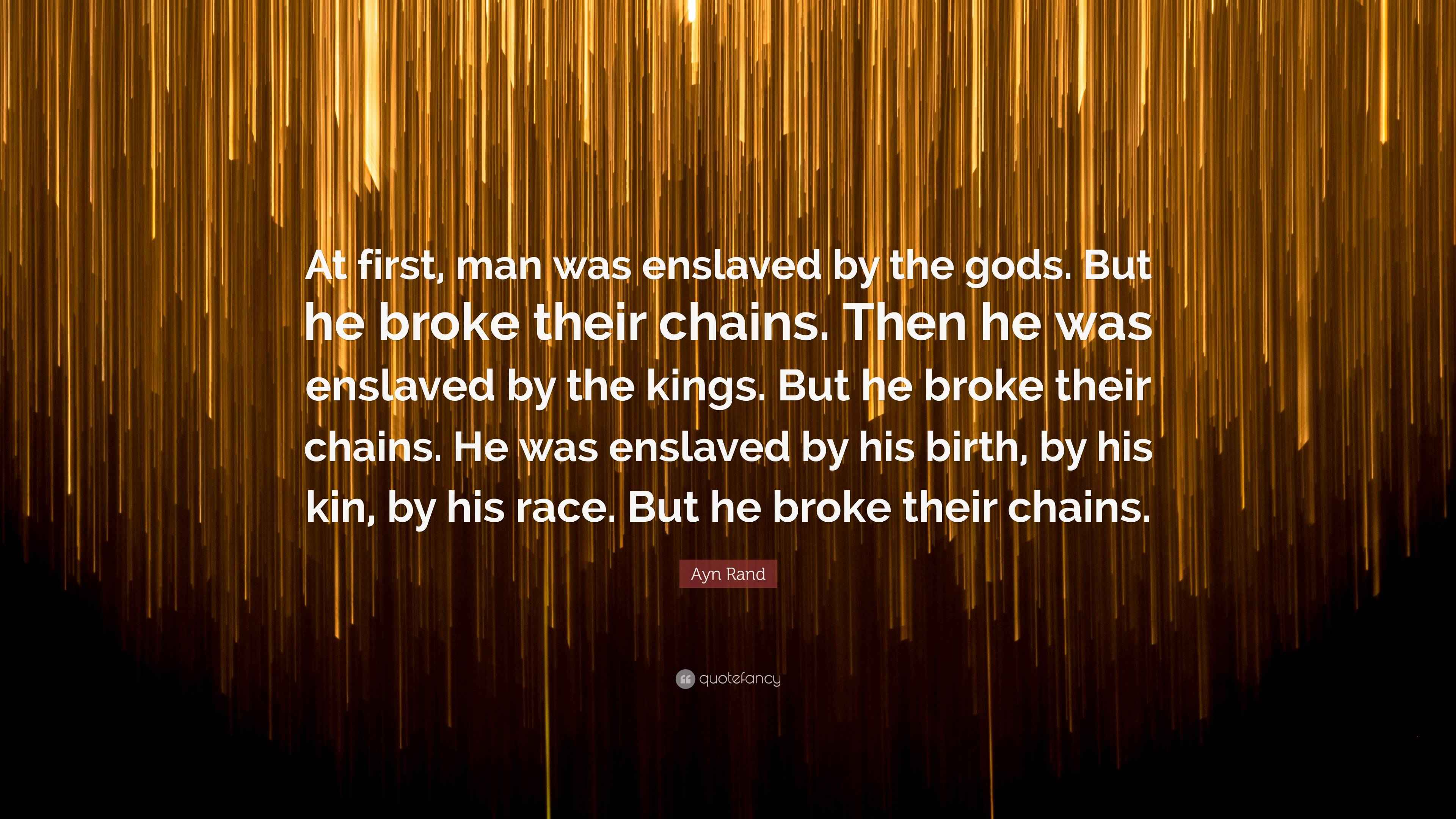 Ayn Rand Quote: “At first, man was enslaved by the gods. But he broke ...