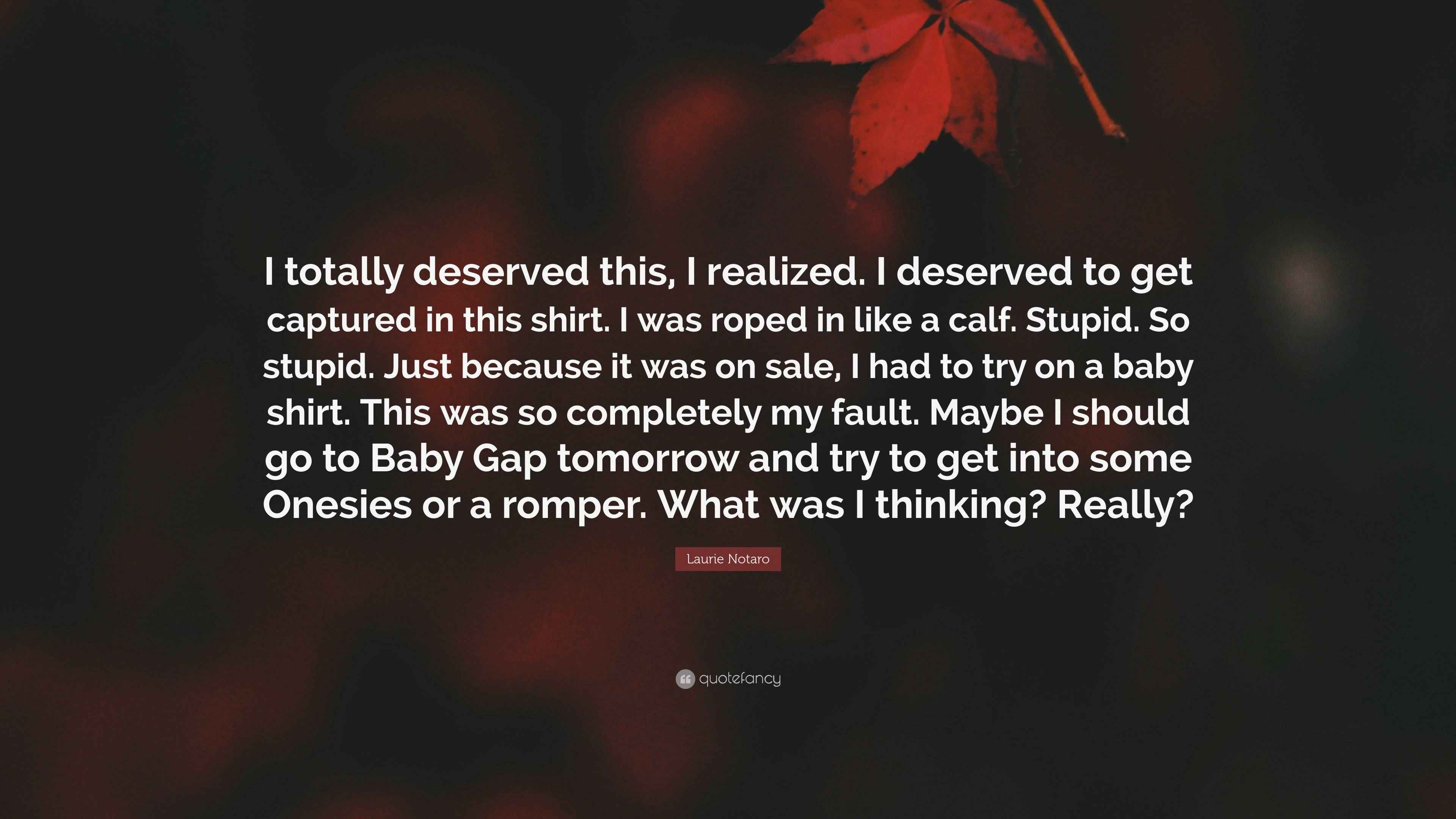 Laurie Notaro Quote: “I totally deserved this, I realized. I deserved ...