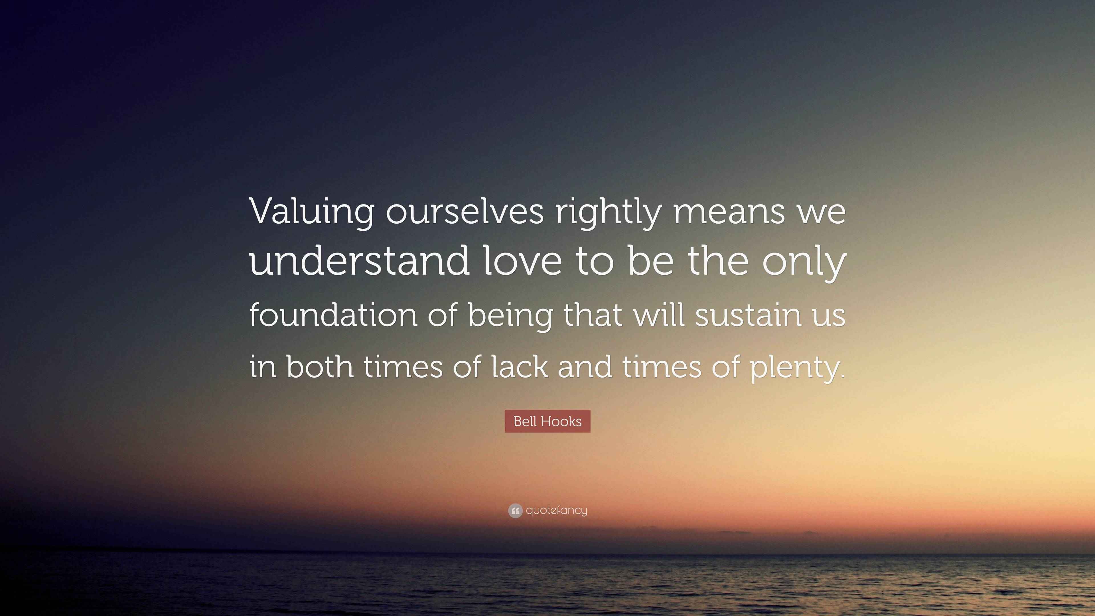 Bell Hooks Quote: “Valuing ourselves rightly means we understand love ...