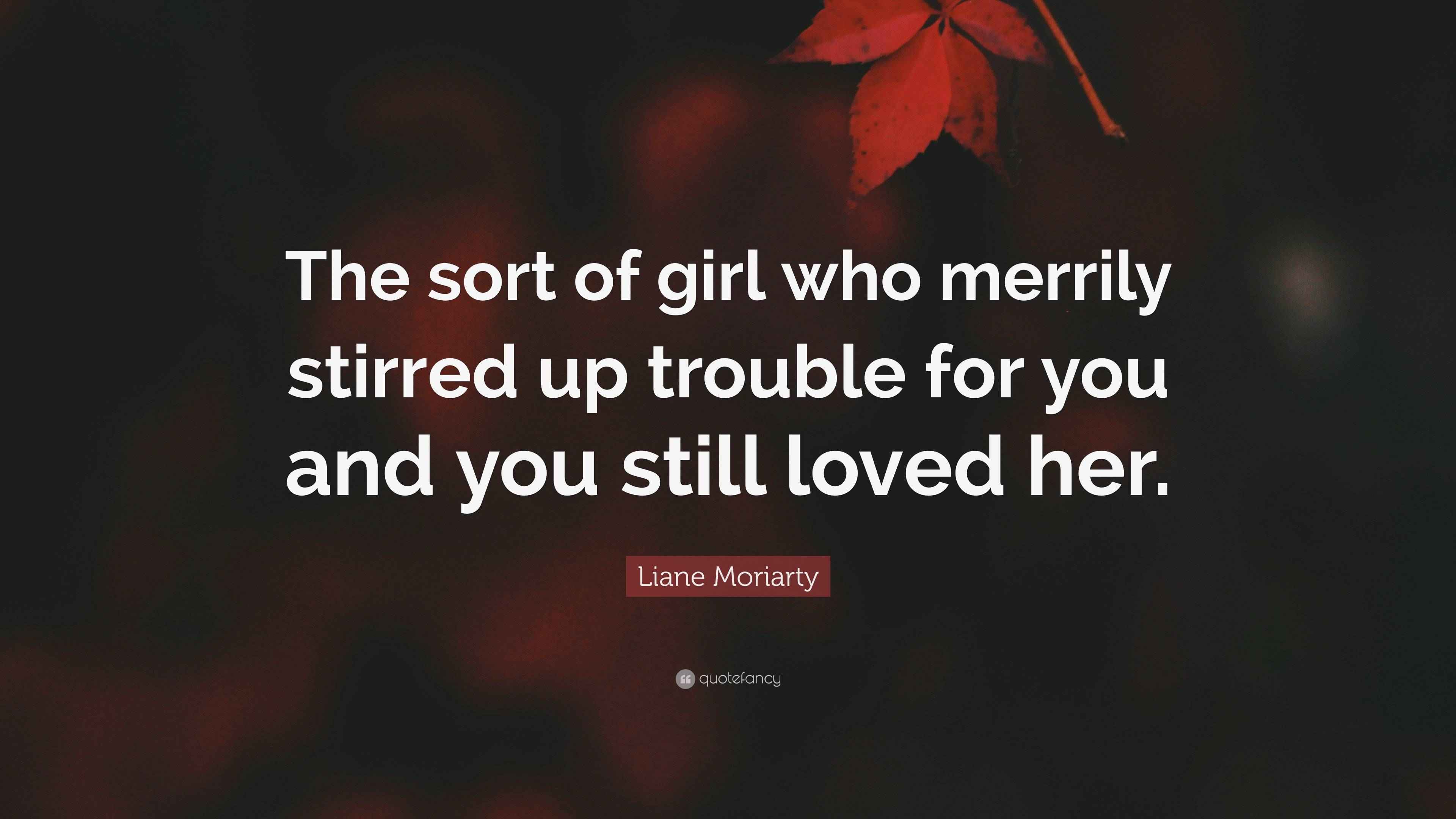 Liane Moriarty Quote: “The sort of girl who merrily stirred up trouble ...