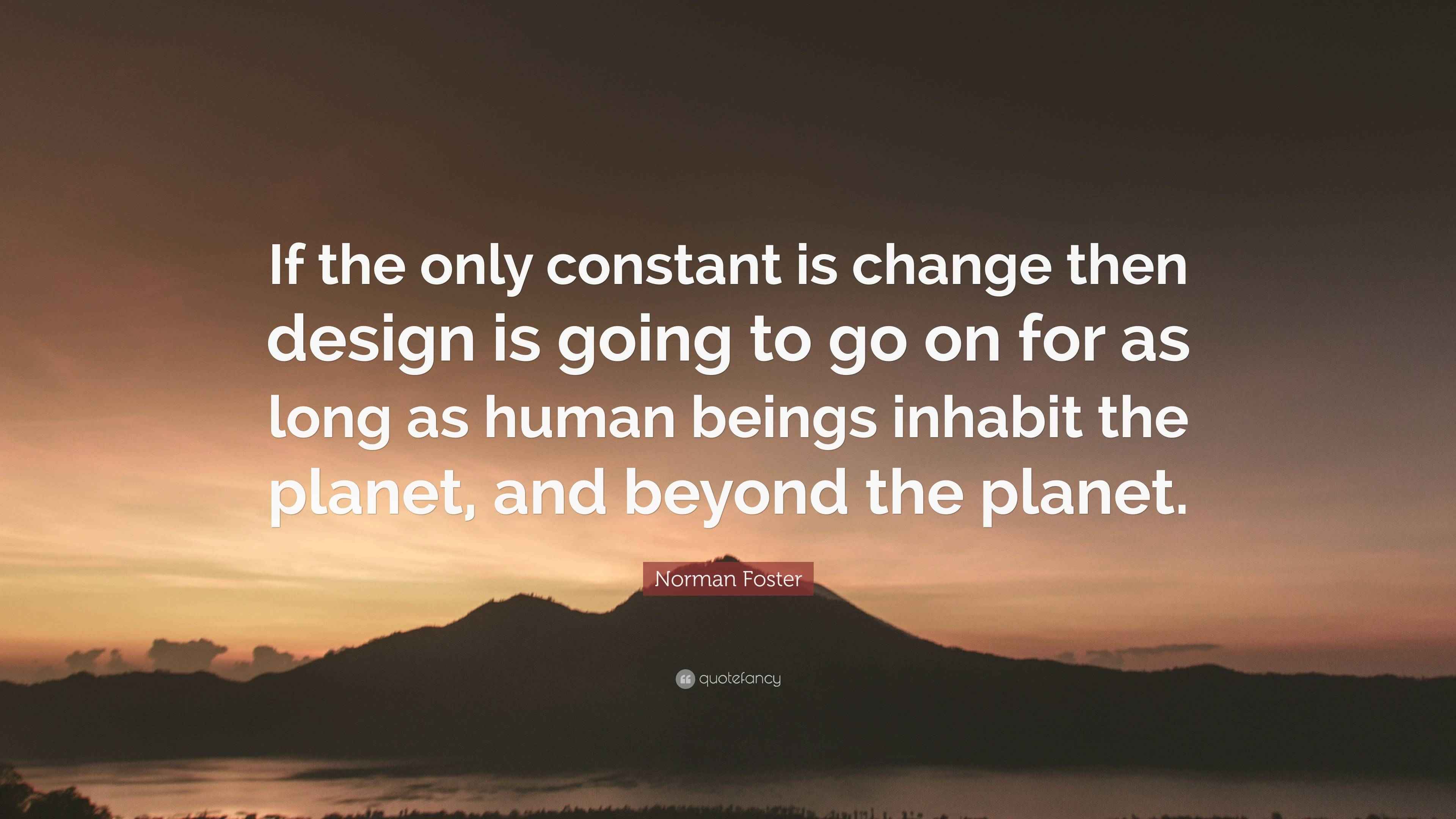 Norman Foster Quote: “If the only constant is change then design is ...