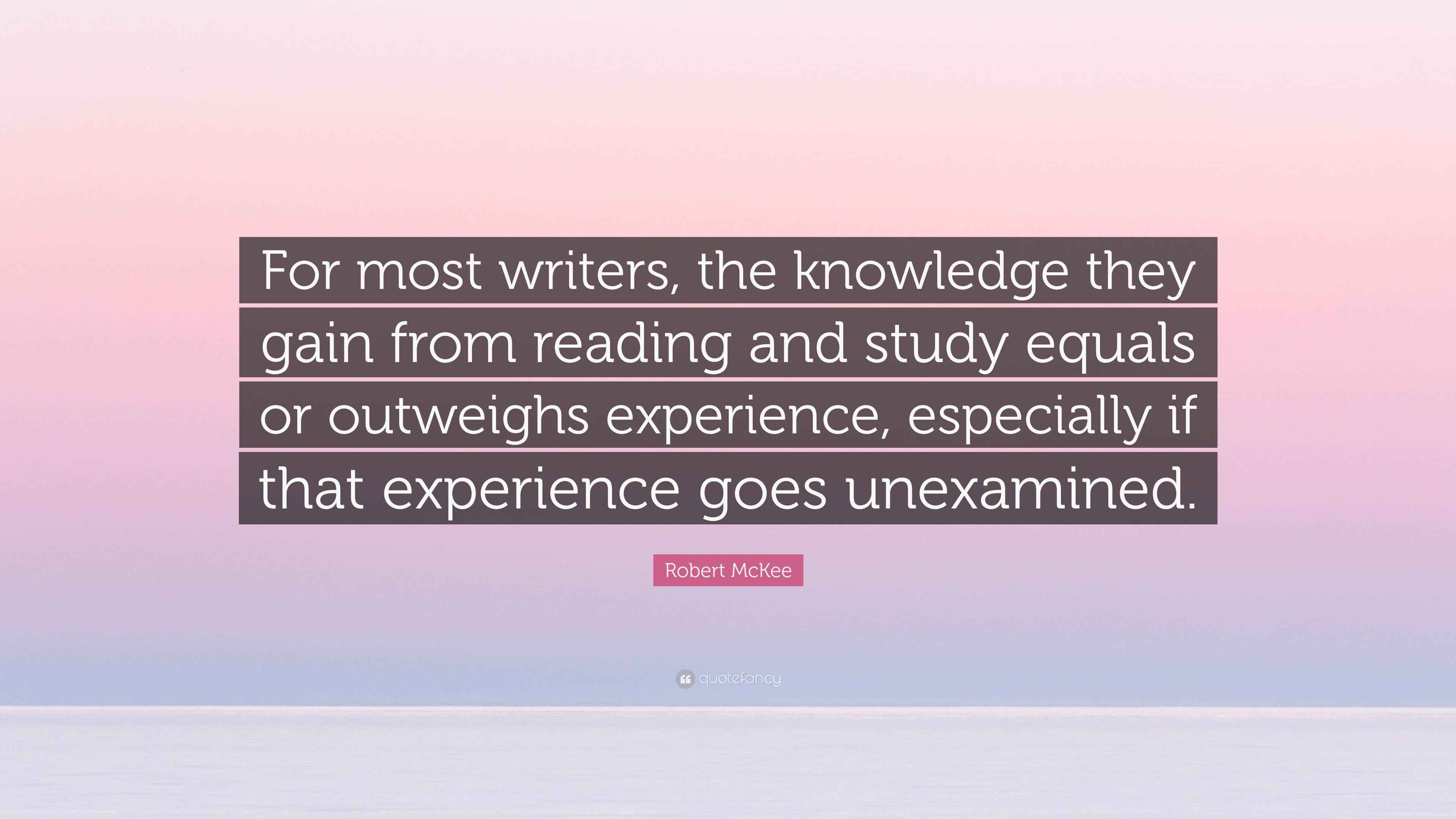 Robert McKee Quote: “For most writers, the knowledge they gain from ...