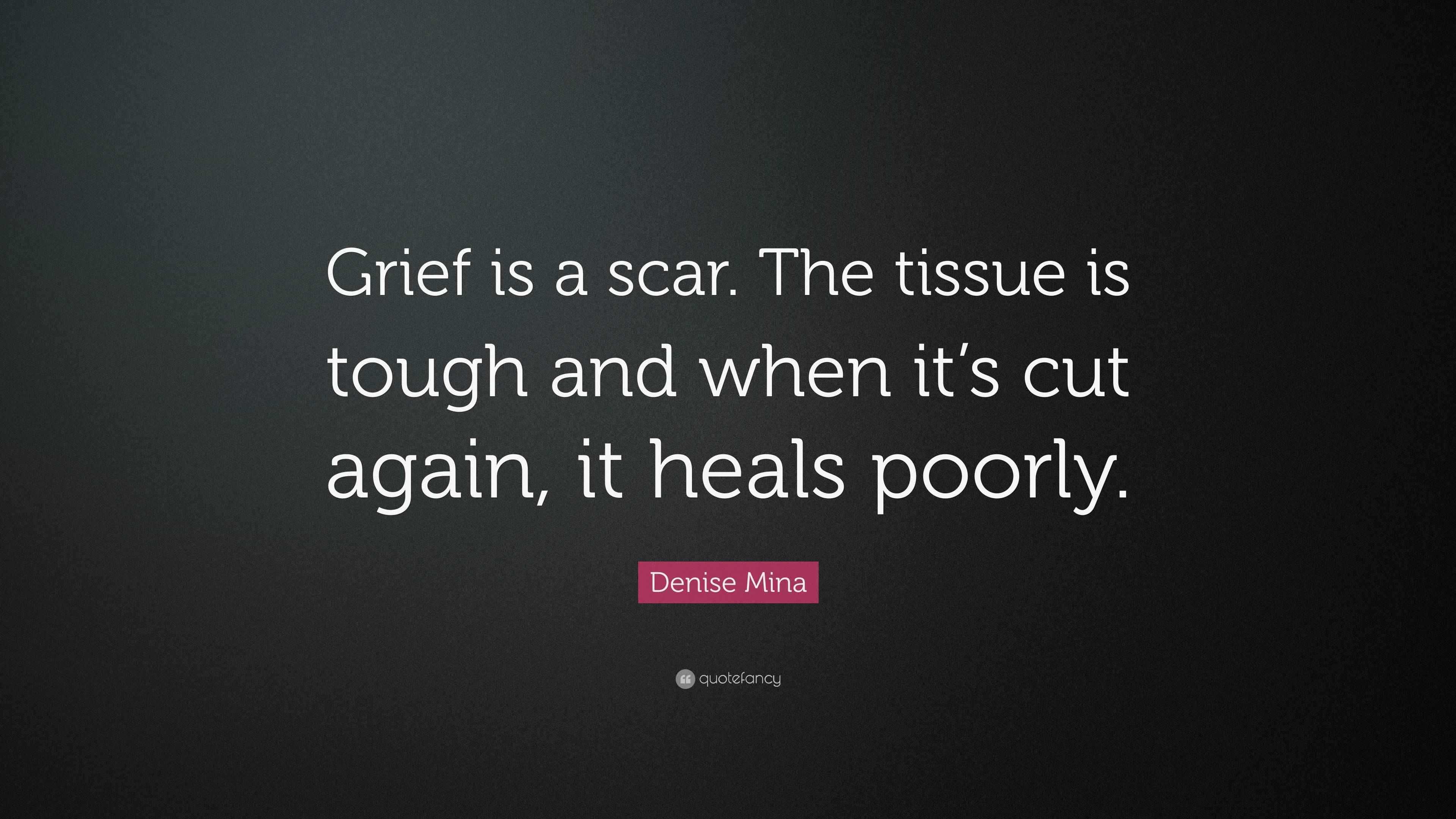 Denise Mina Quote: “Grief is a scar. The tissue is tough and when it’s ...