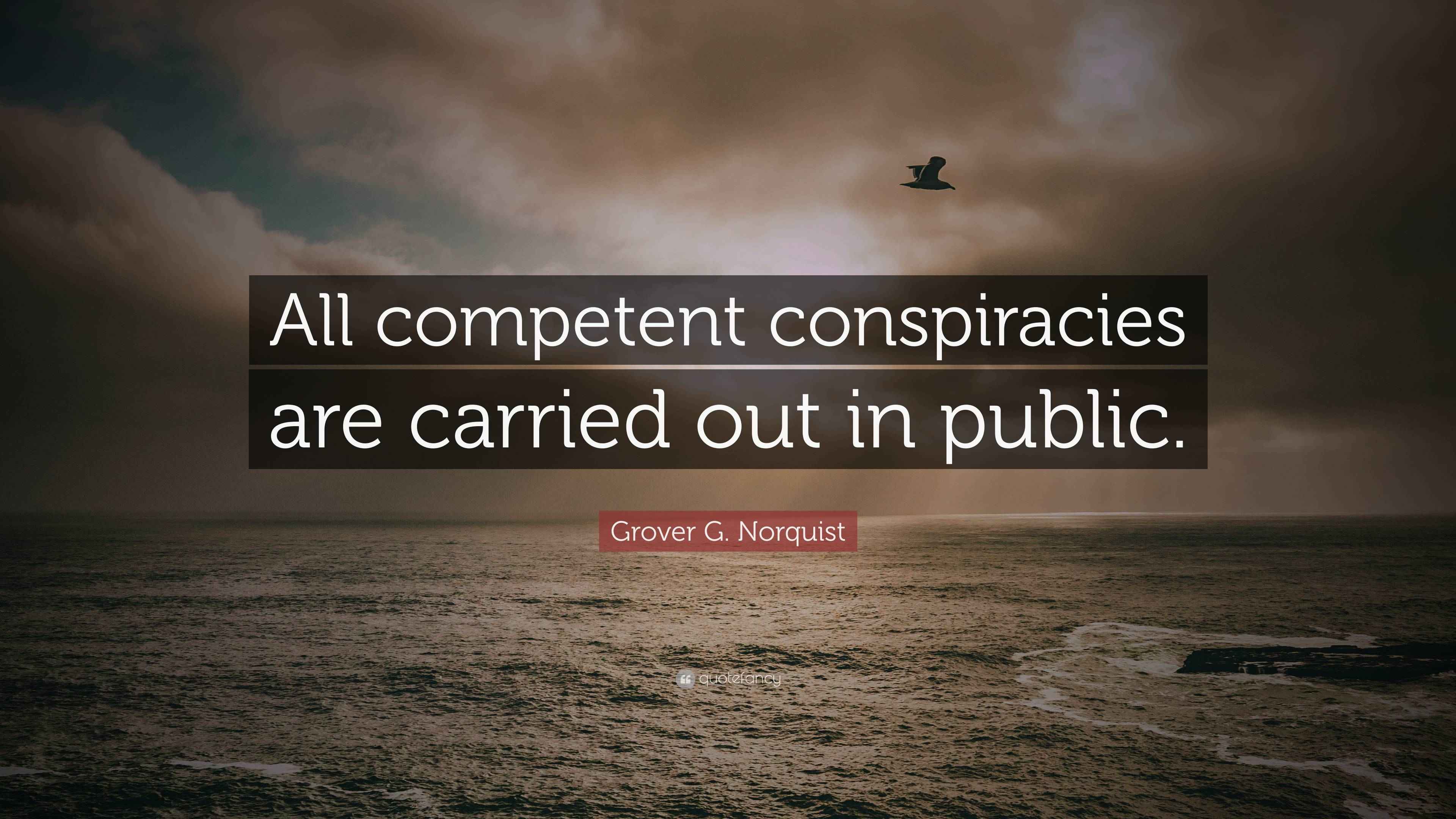 Grover G. Norquist Quote: “All competent conspiracies are carried out ...