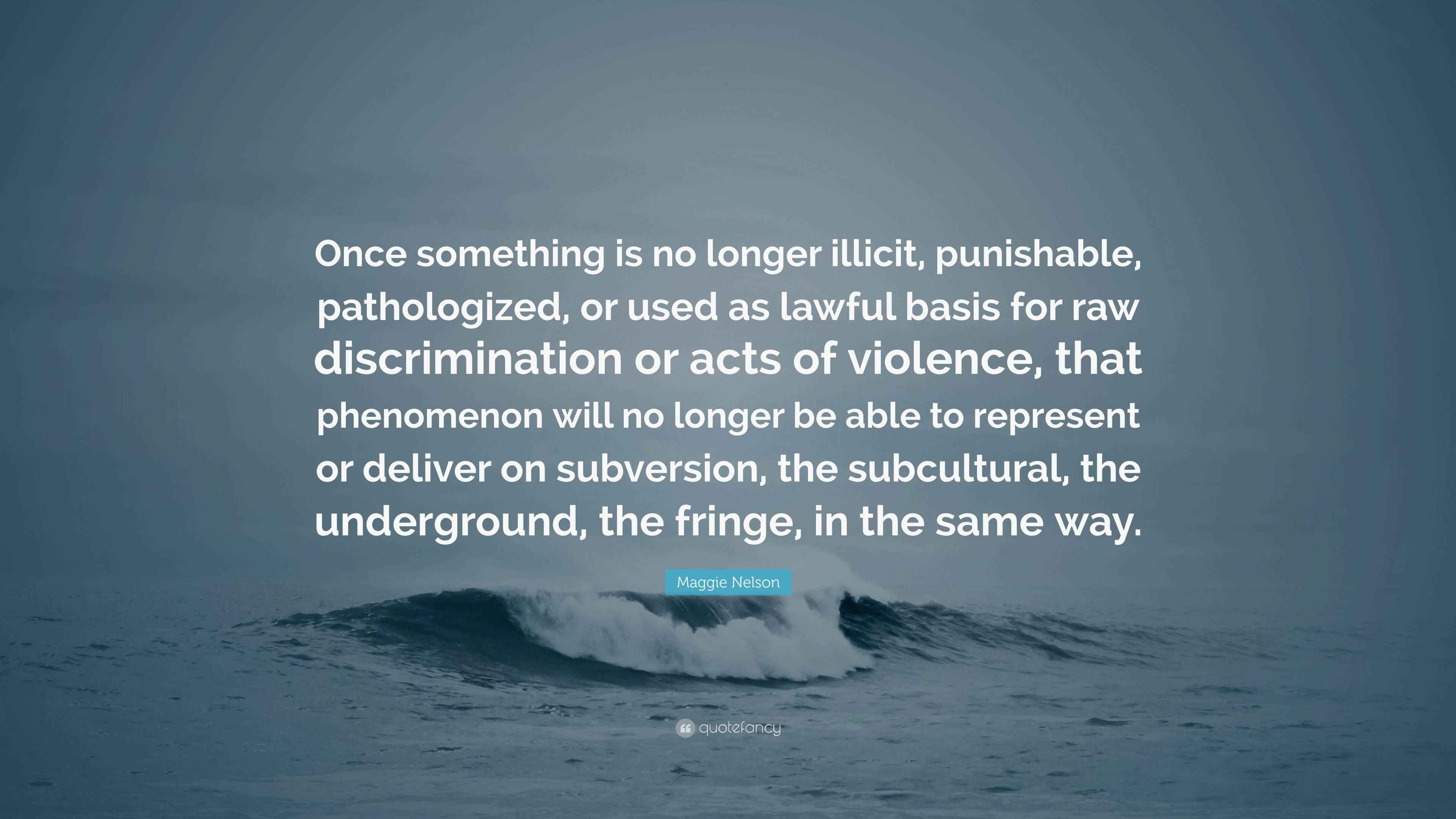 Maggie Nelson Quote: “Once something is no longer illicit, punishable ...