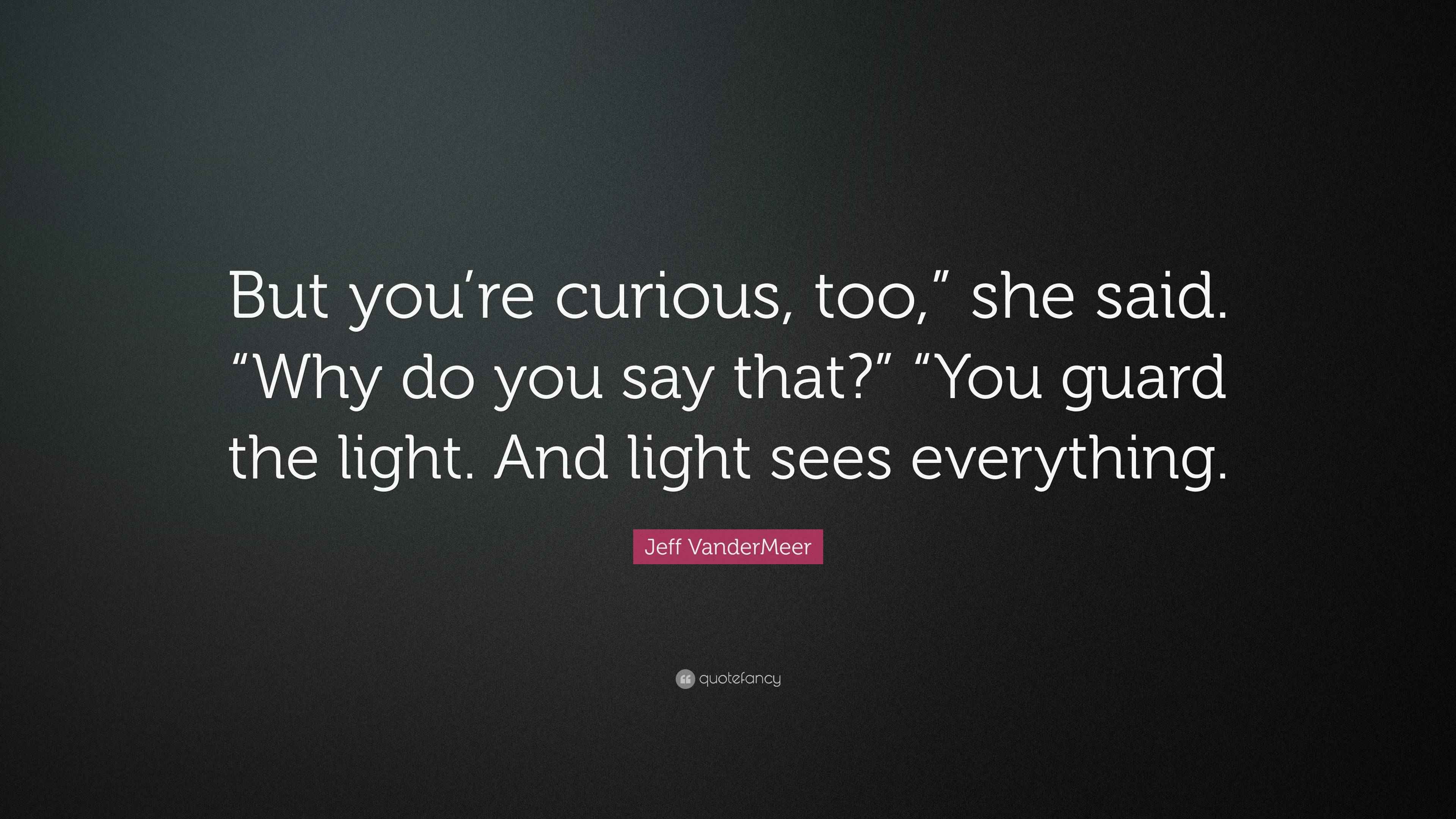 Jeff VanderMeer Quote: “But you’re curious, too,” she said. “Why do you ...