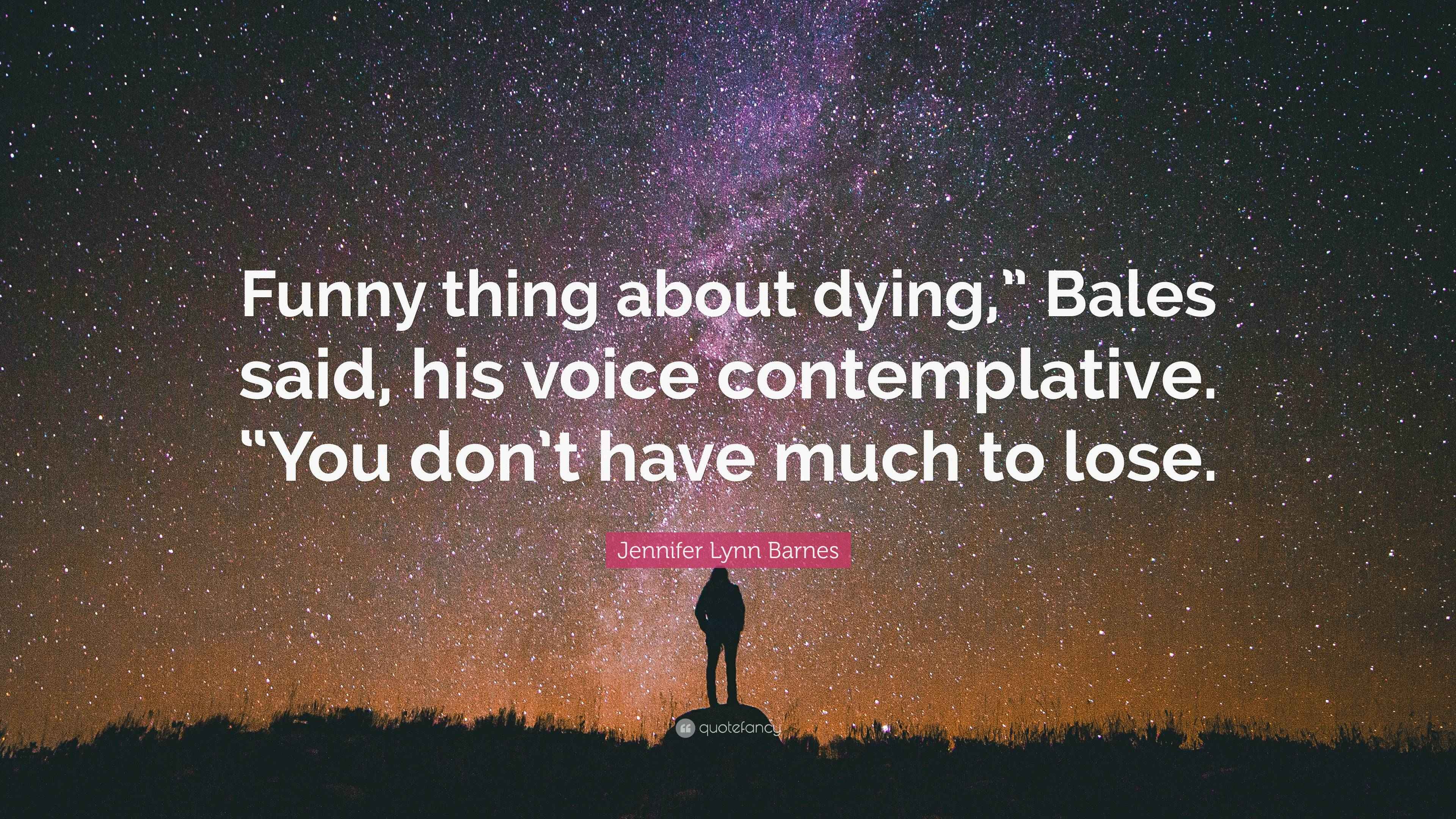 Jennifer Lynn Barnes Quote: “Funny thing about dying,” Bales said, his ...