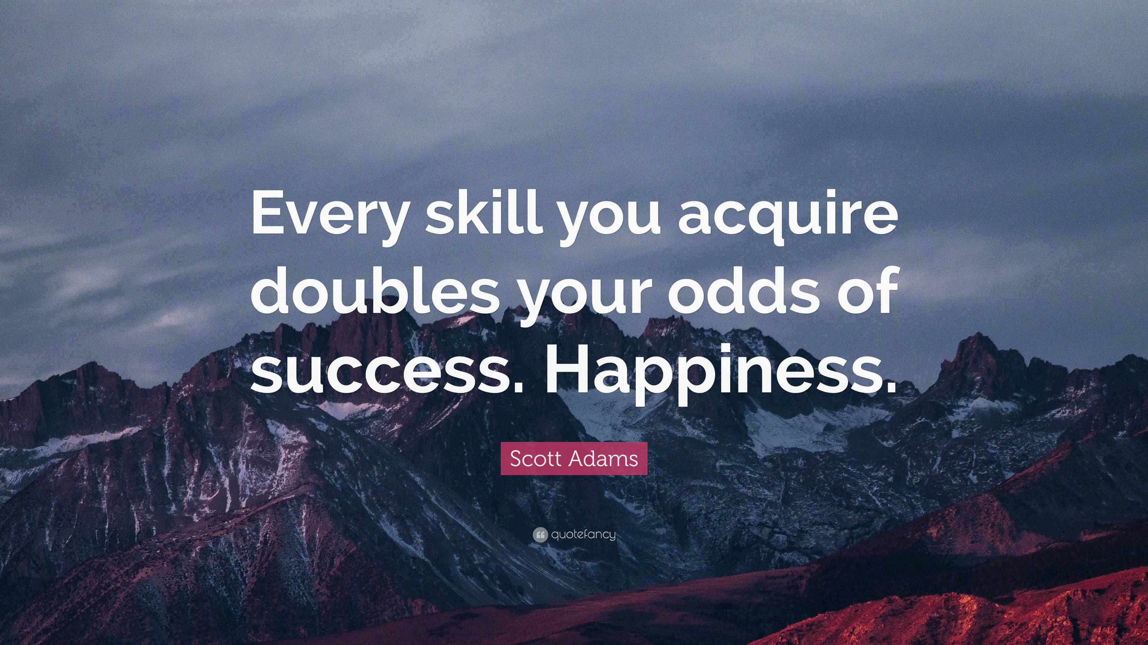Scott Adams Quote: “Every skill you acquire doubles your odds of ...