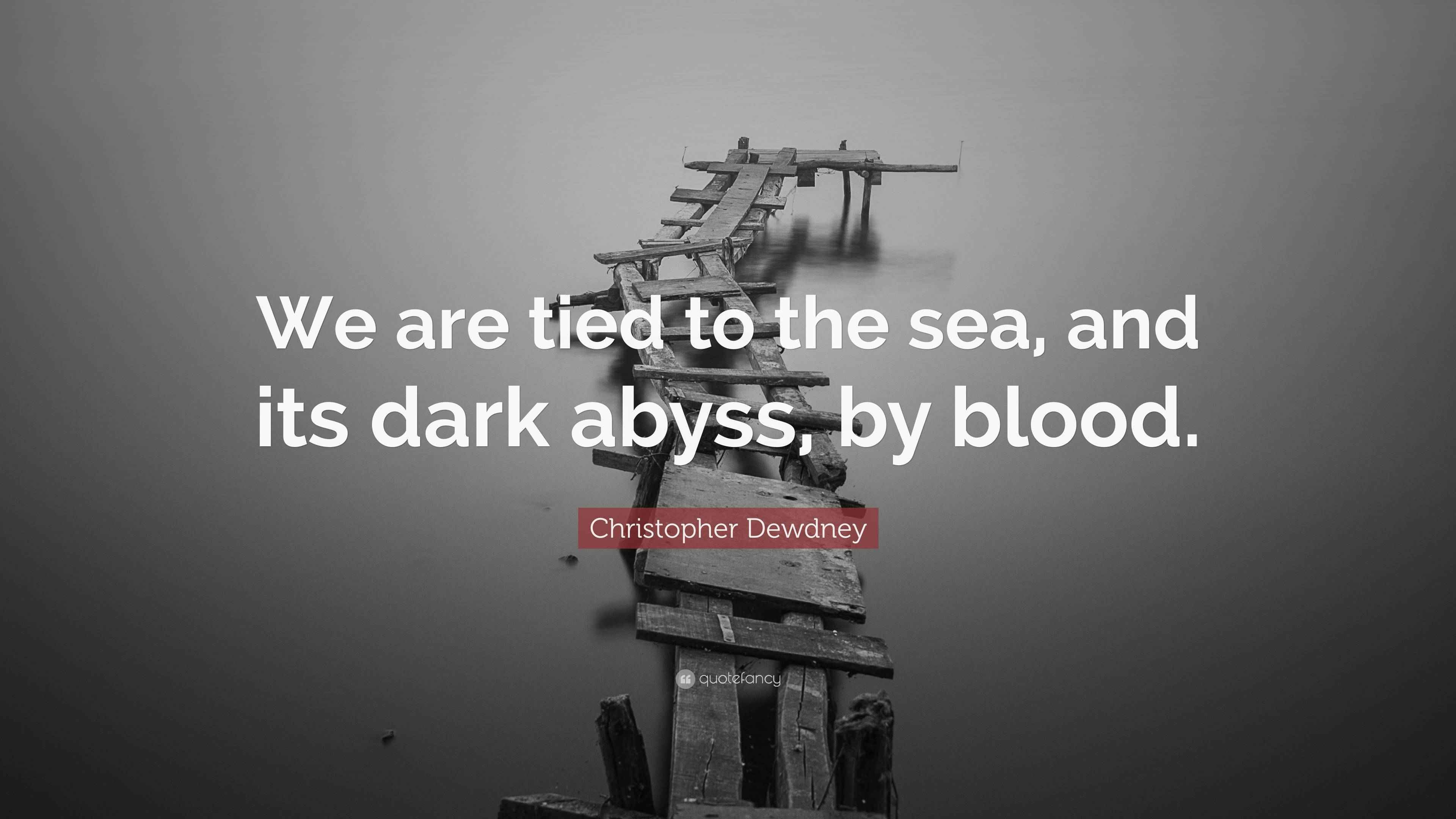 Christopher Dewdney Quote: “We are tied to the sea, and its dark abyss ...