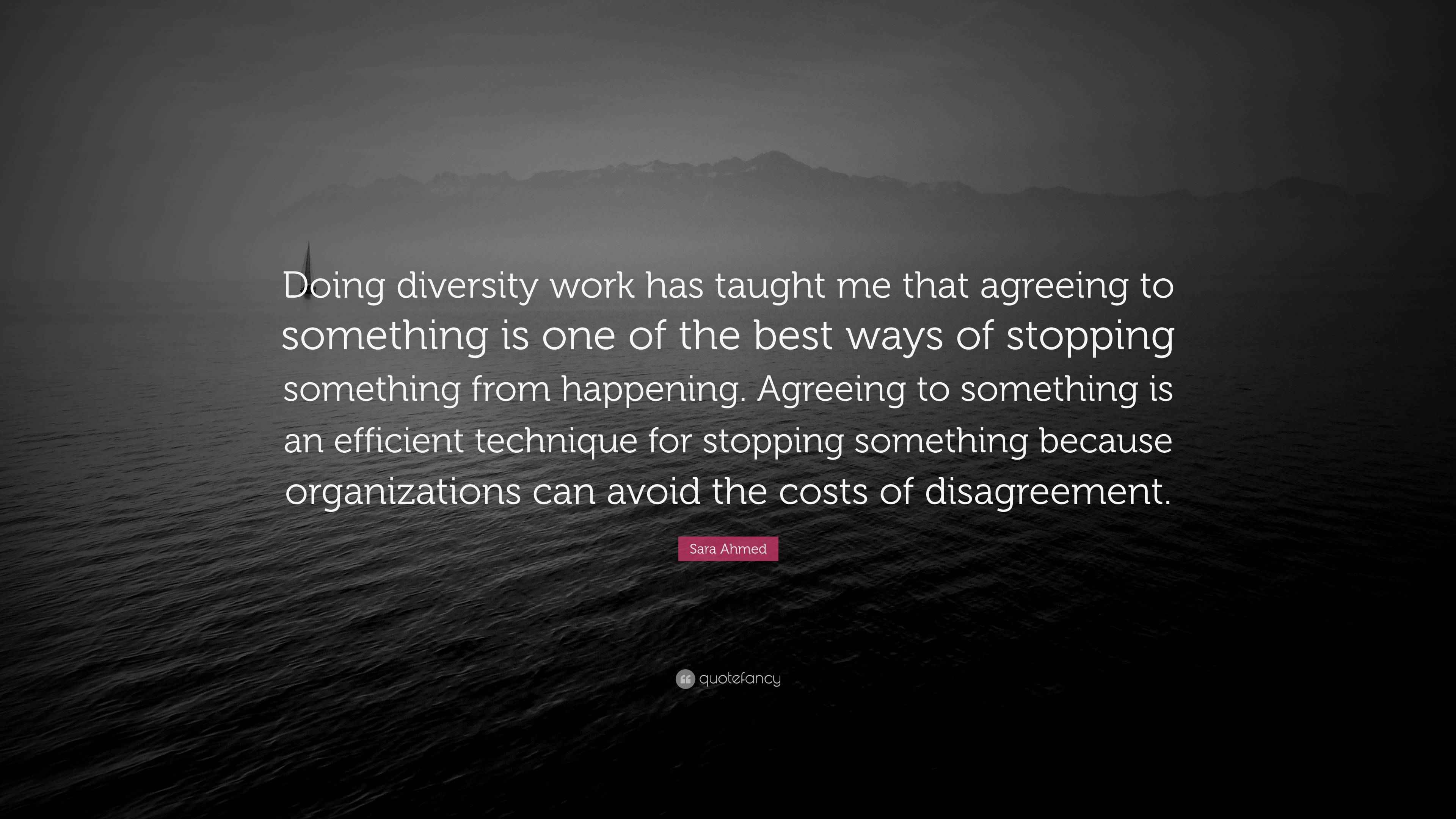 Sara Ahmed Quote: “Doing diversity work has taught me that agreeing to ...