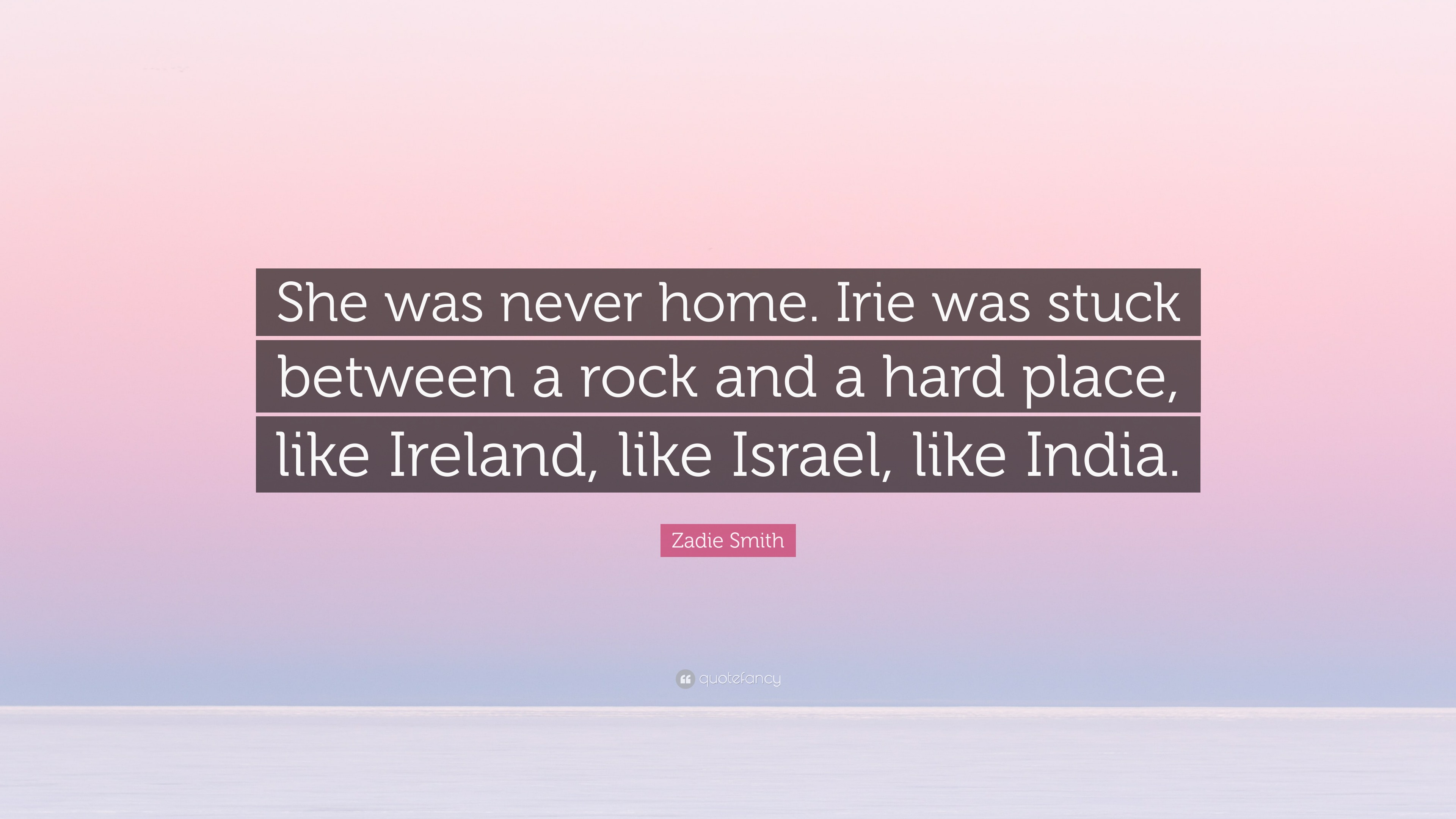Zadie Smith Quote: “She was never home. Irie was stuck between a rock ...