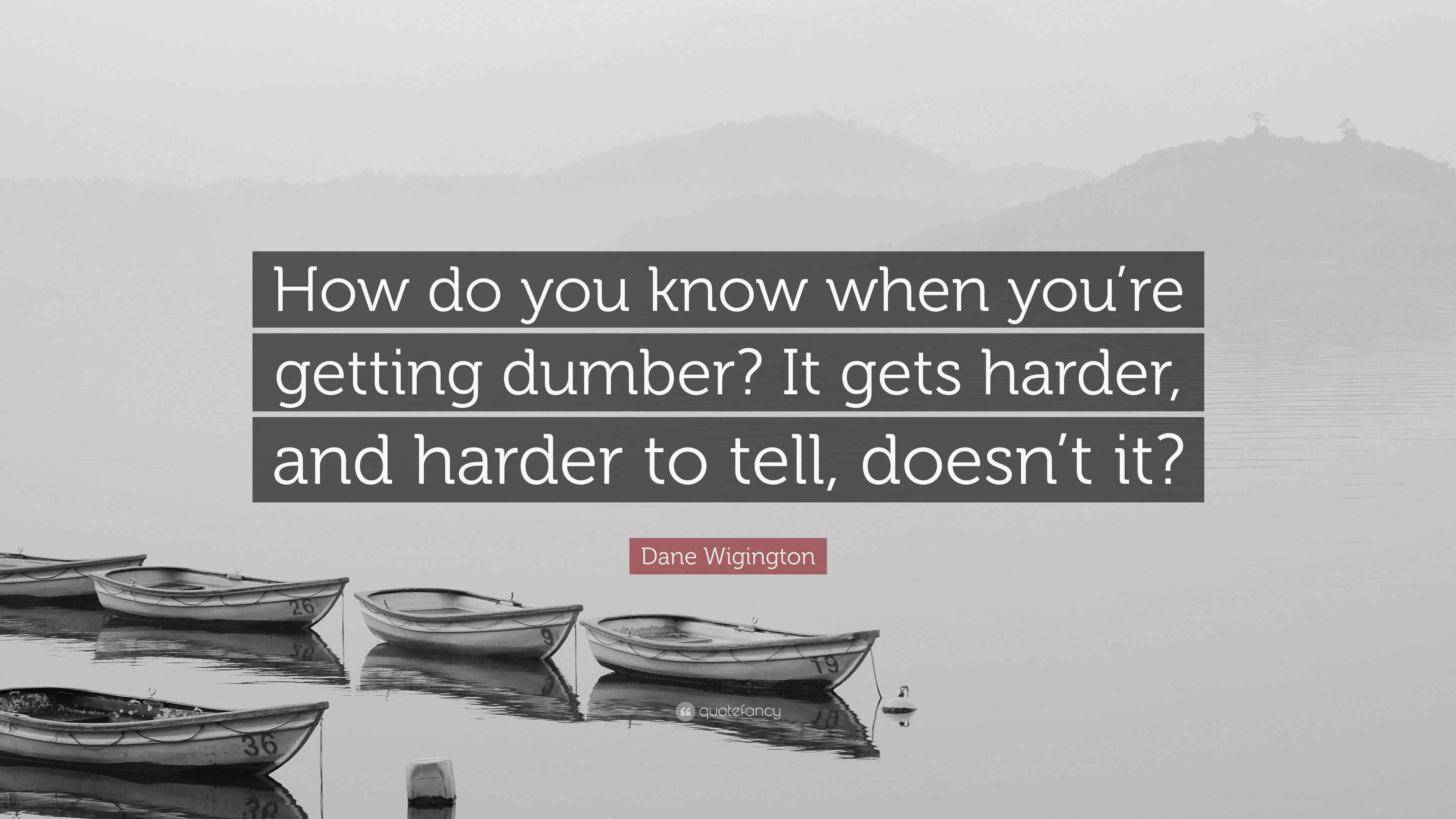 Dane Wigington Quote: “How do you know when you’re getting dumber? It ...