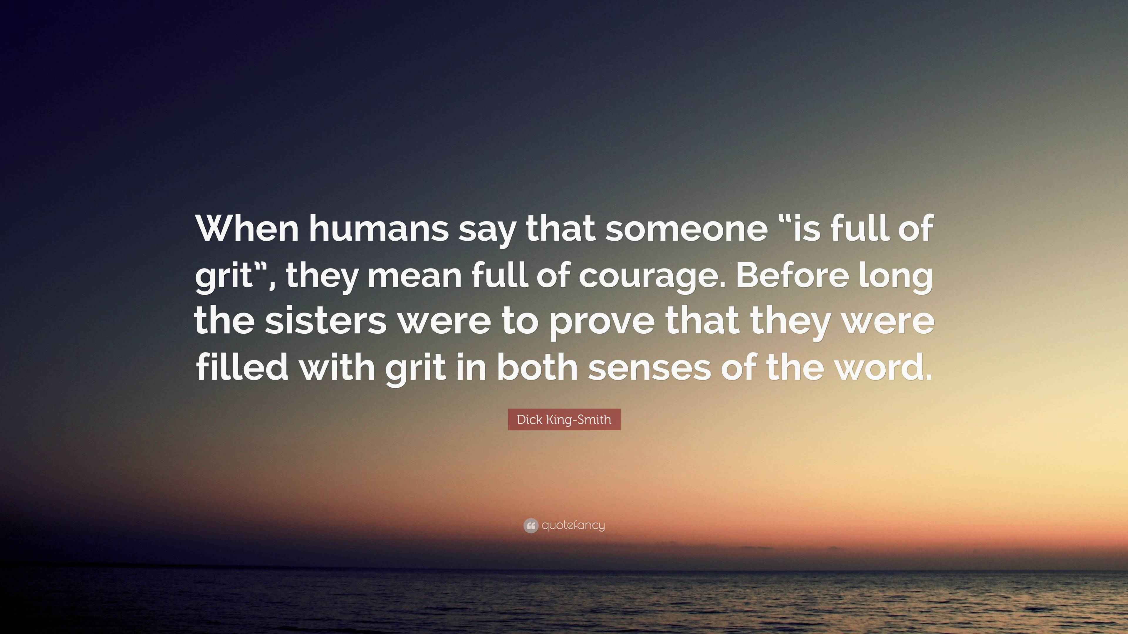 Dick King-Smith Quote: “When humans say that someone “is full of grit ...