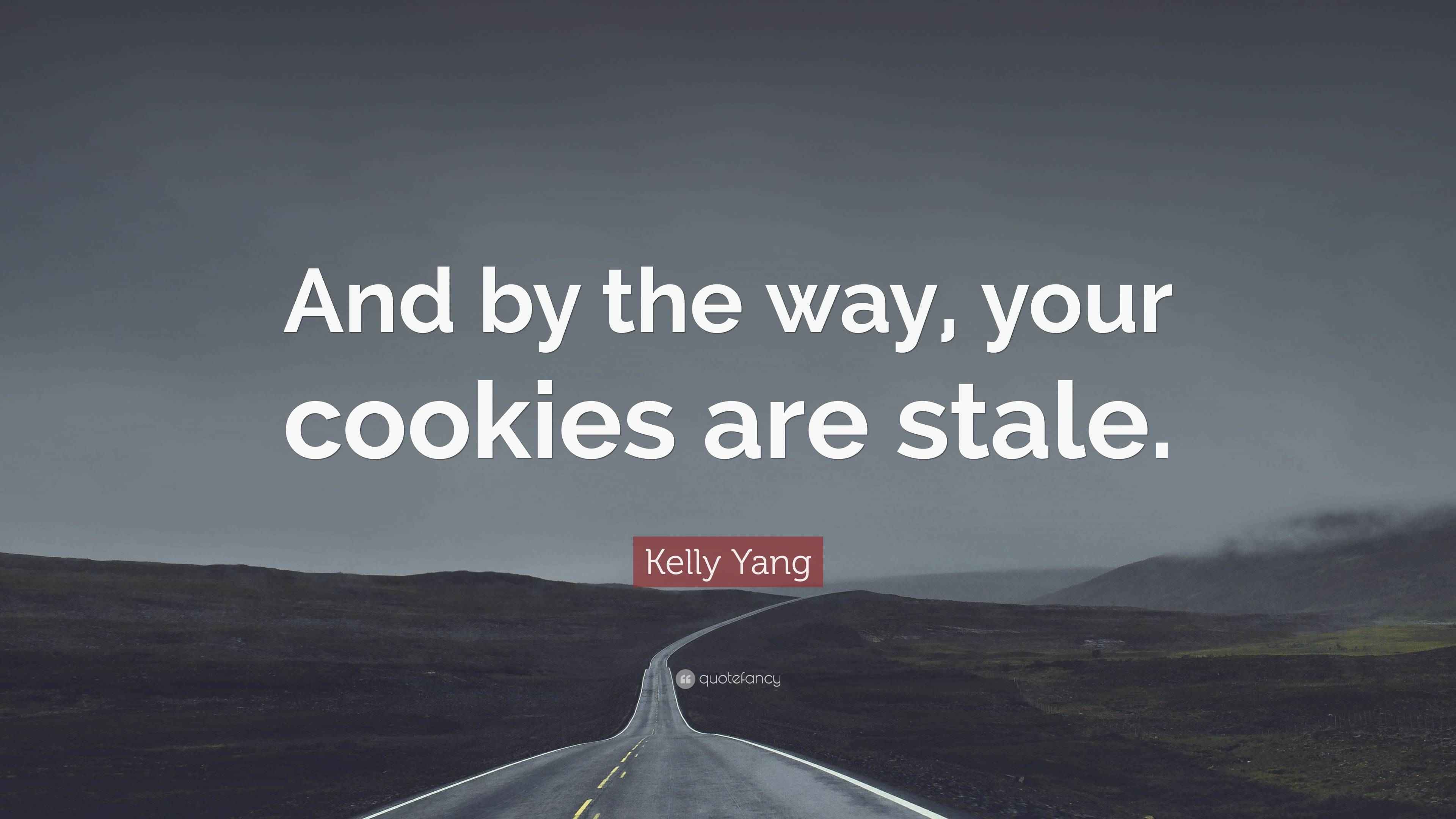 Kelly Yang Quote: “And by the way, your cookies are stale.”