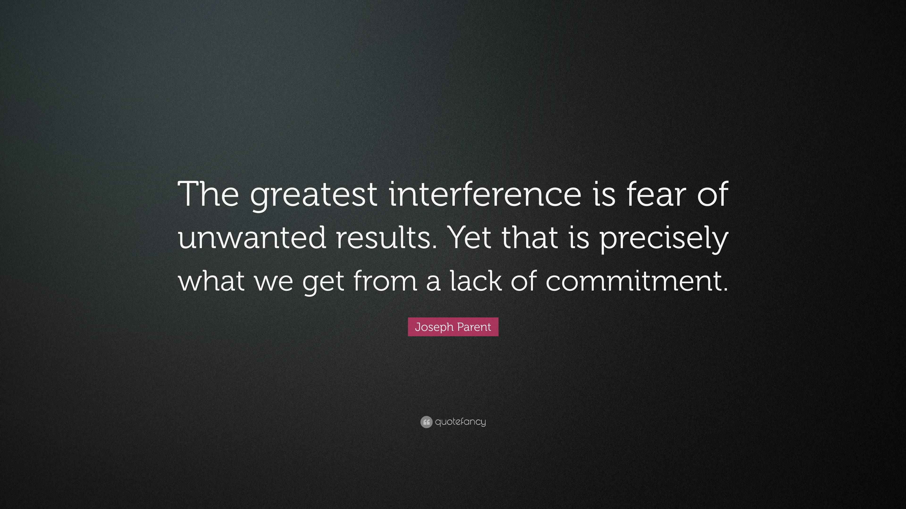 Joseph Parent Quote: “The greatest interference is fear of unwanted ...