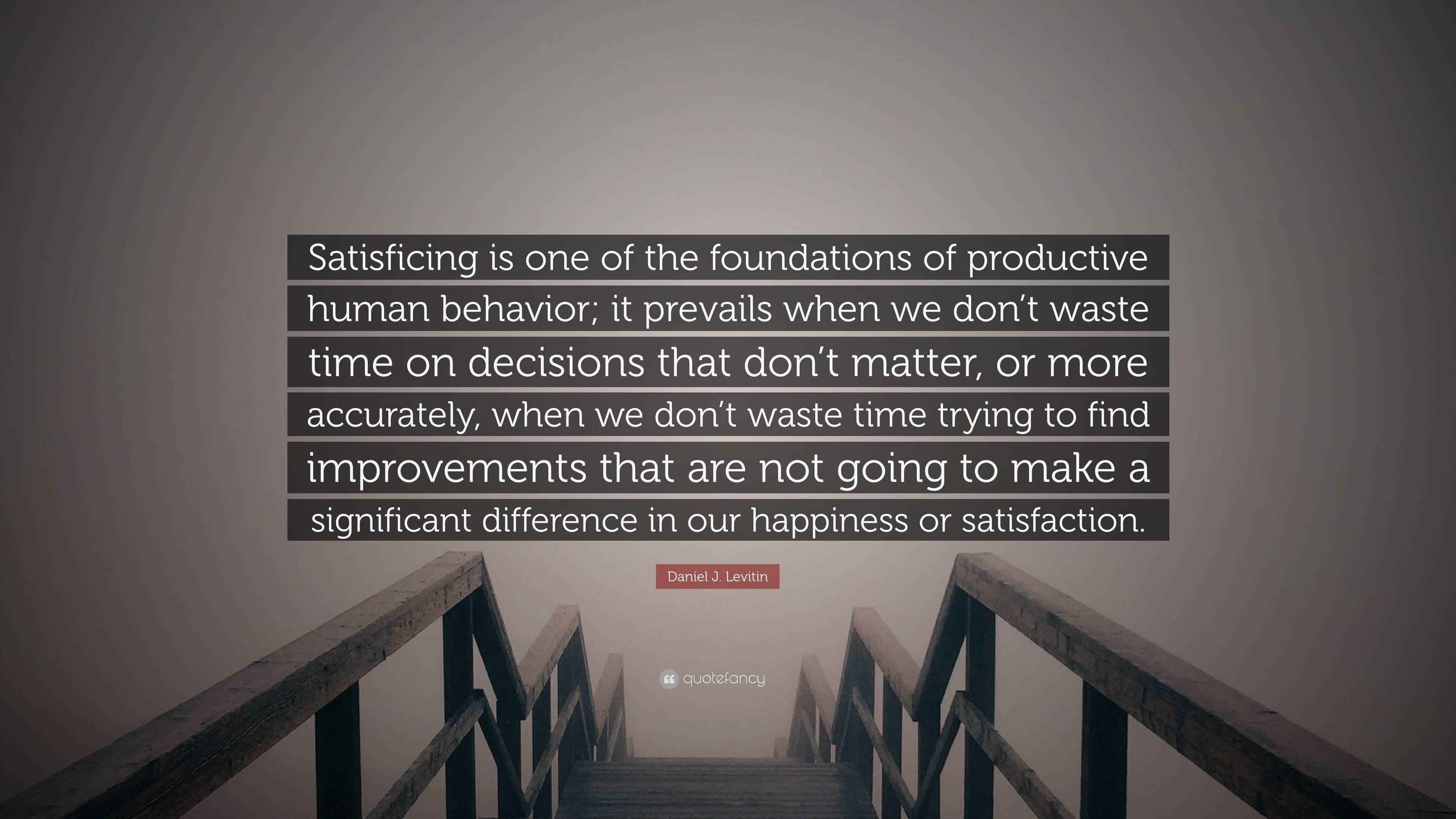 Daniel J. Levitin Quote: “Satisficing is one of the foundations of ...