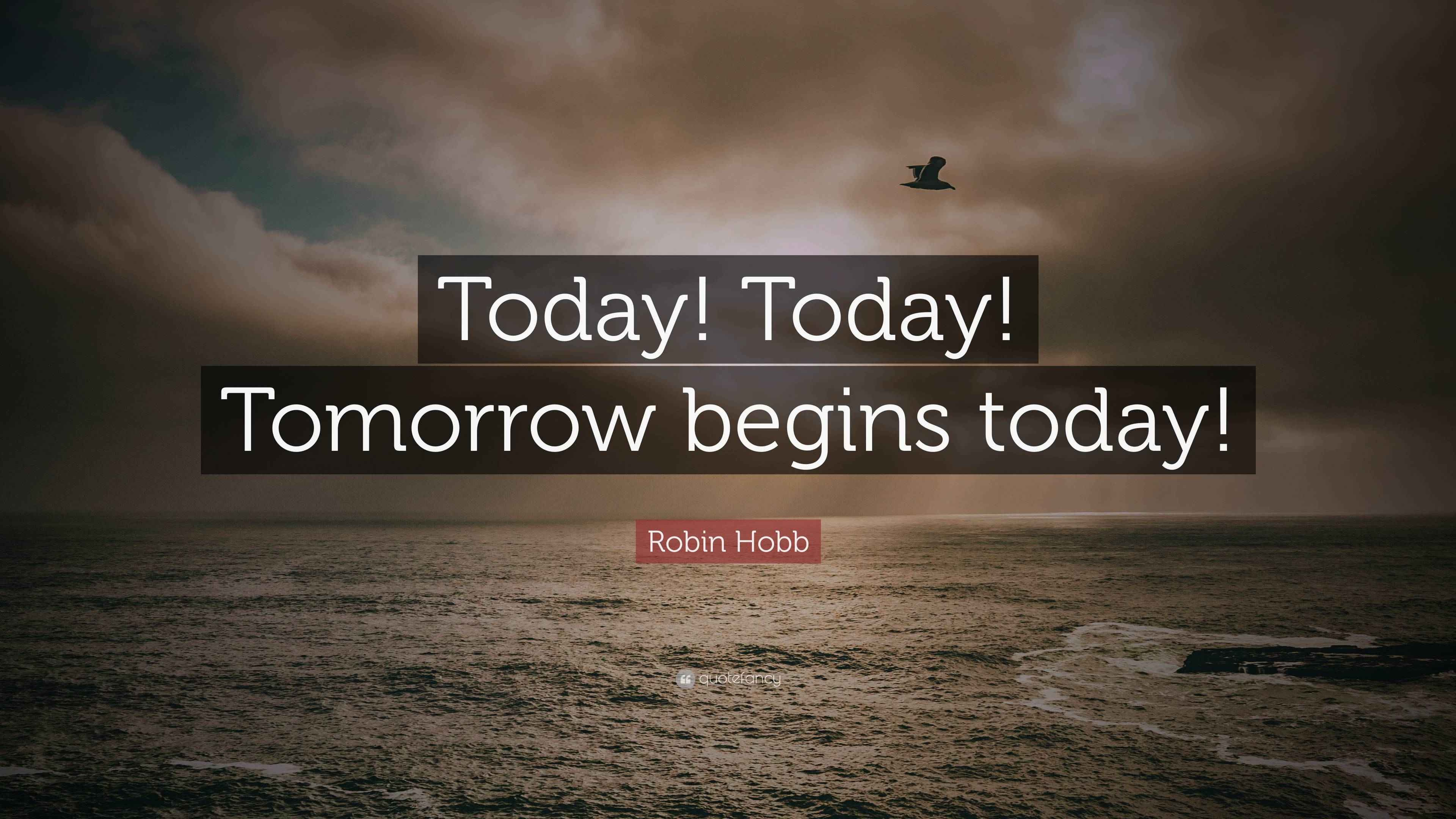 Robin Hobb Quote: “Today! Today! Tomorrow begins today!”