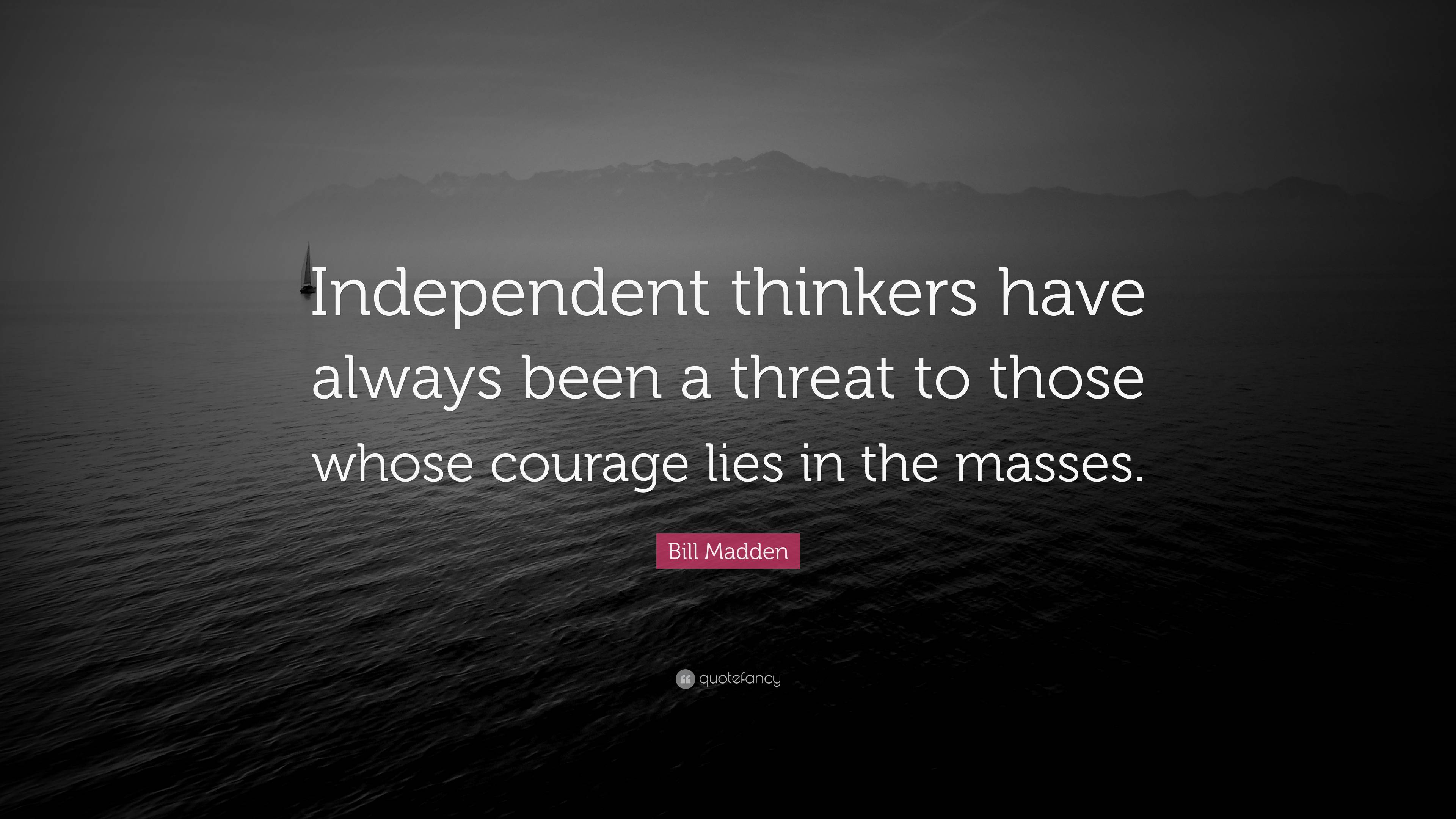 Bill Madden Quote: “Independent thinkers have always been a threat to ...