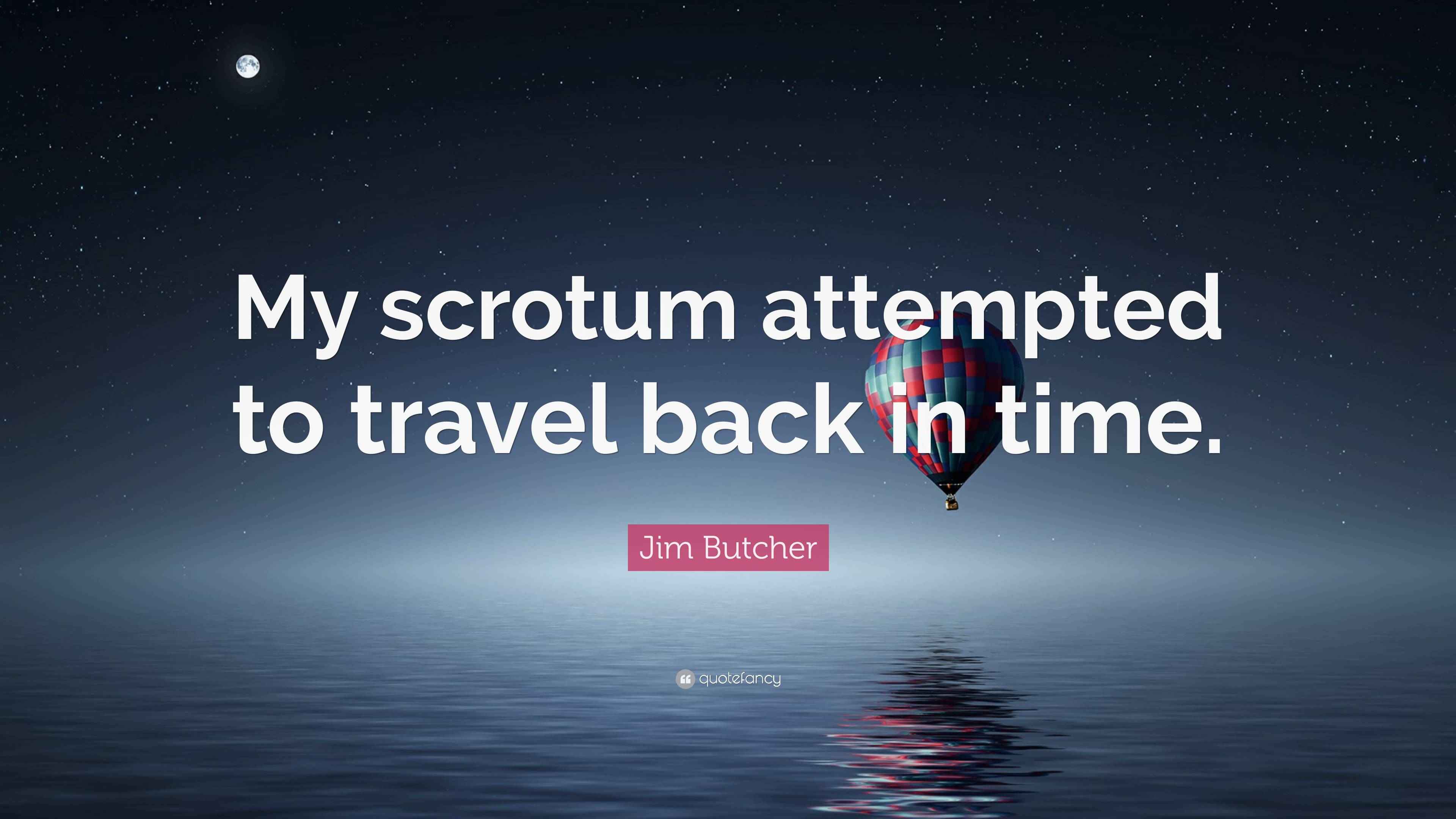Jim Butcher Quote: “My scrotum attempted to travel back in time.”