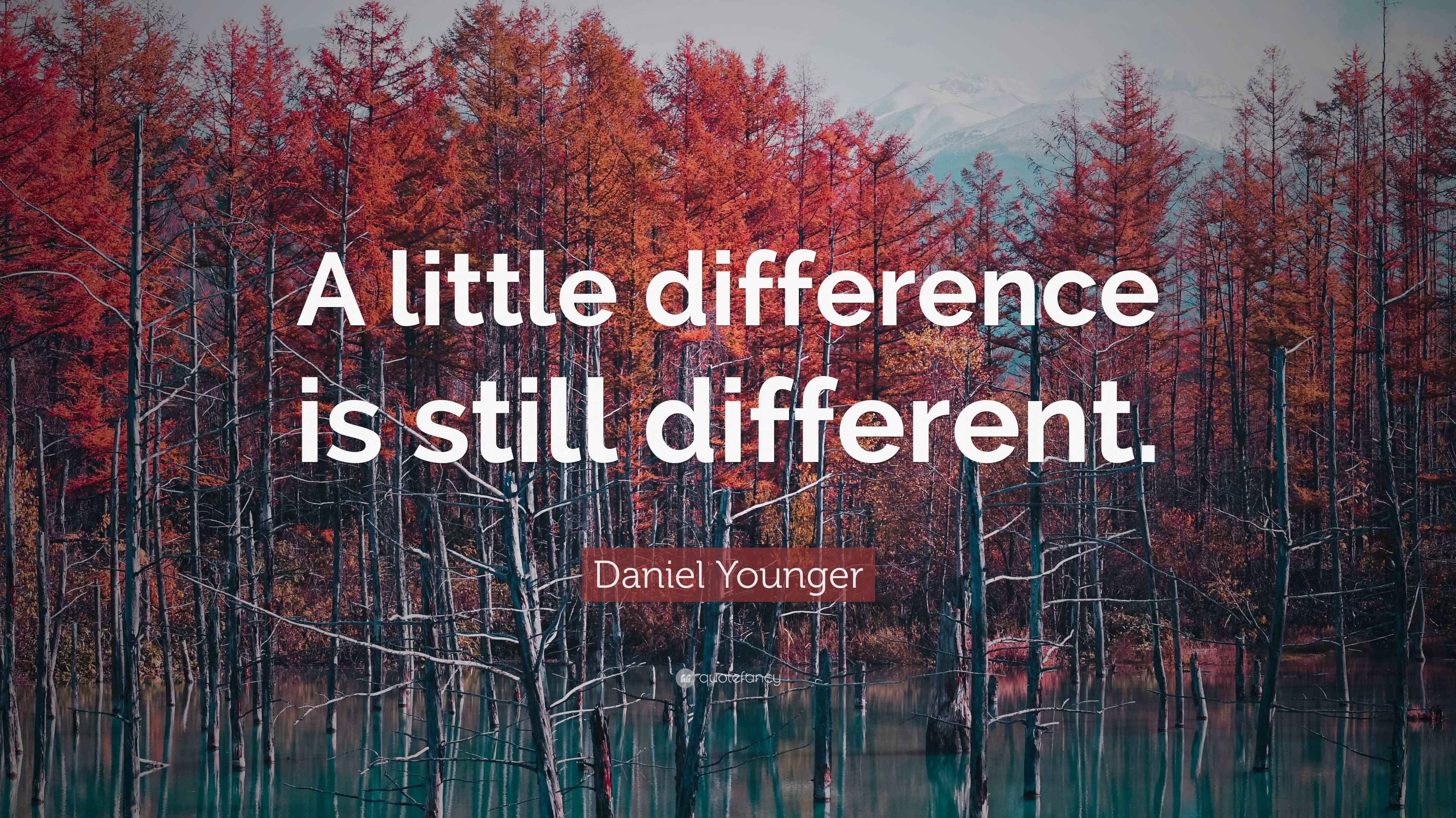 Daniel Younger Quote: “A little difference is still different.”
