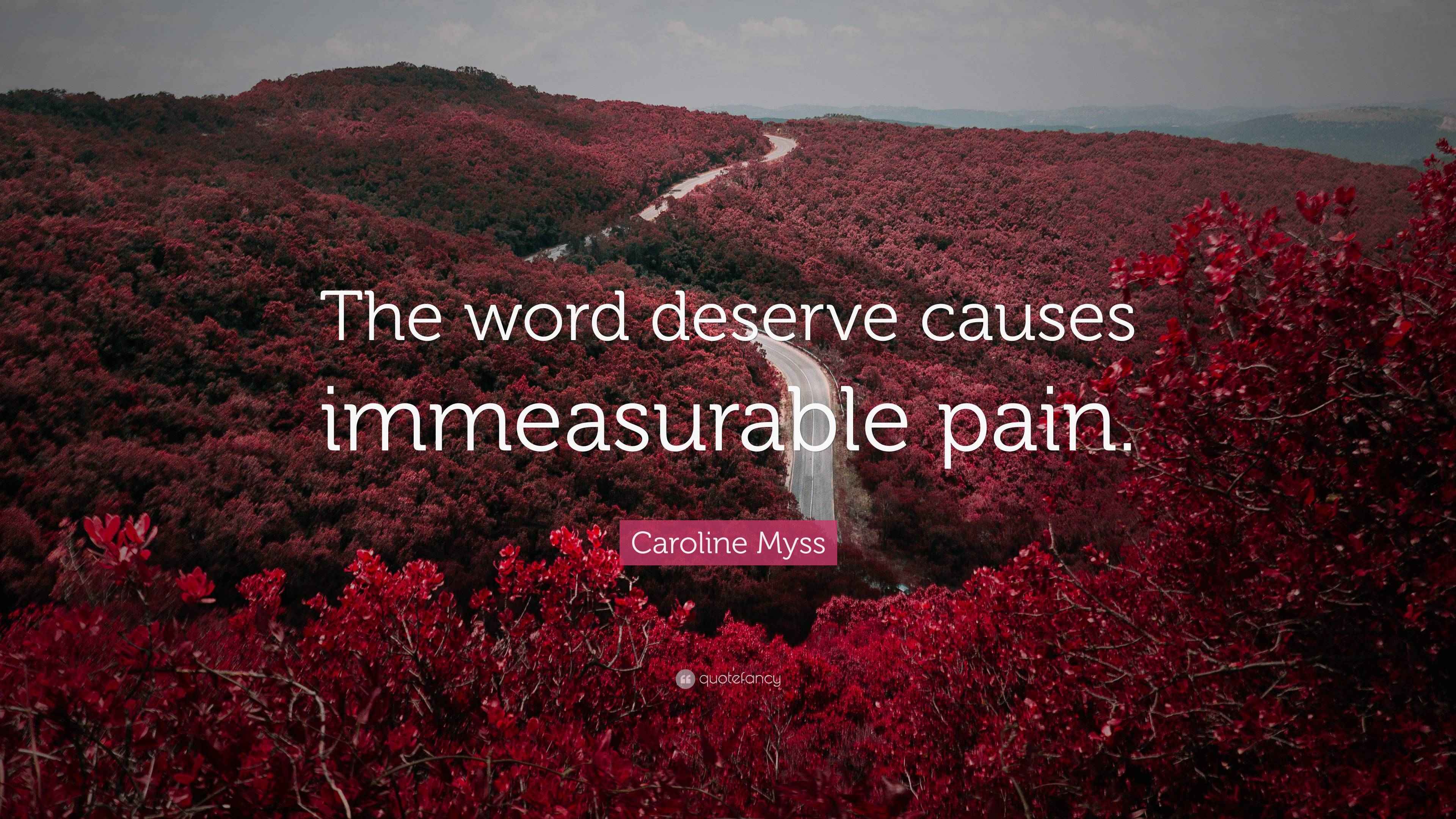 Caroline Myss Quote: “The word deserve causes immeasurable pain.”