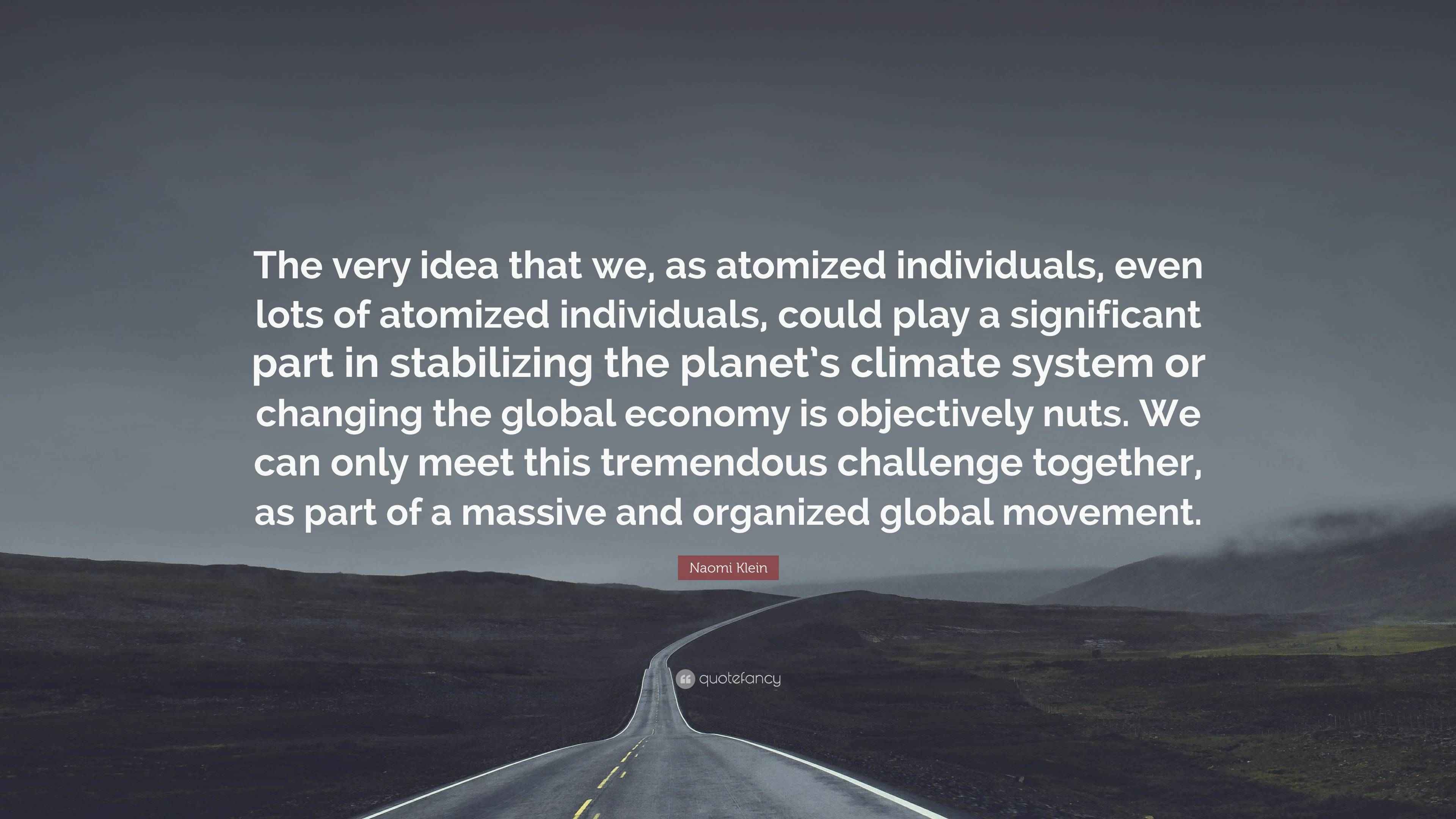Naomi Klein Quote: “The very idea that we, as atomized individuals ...