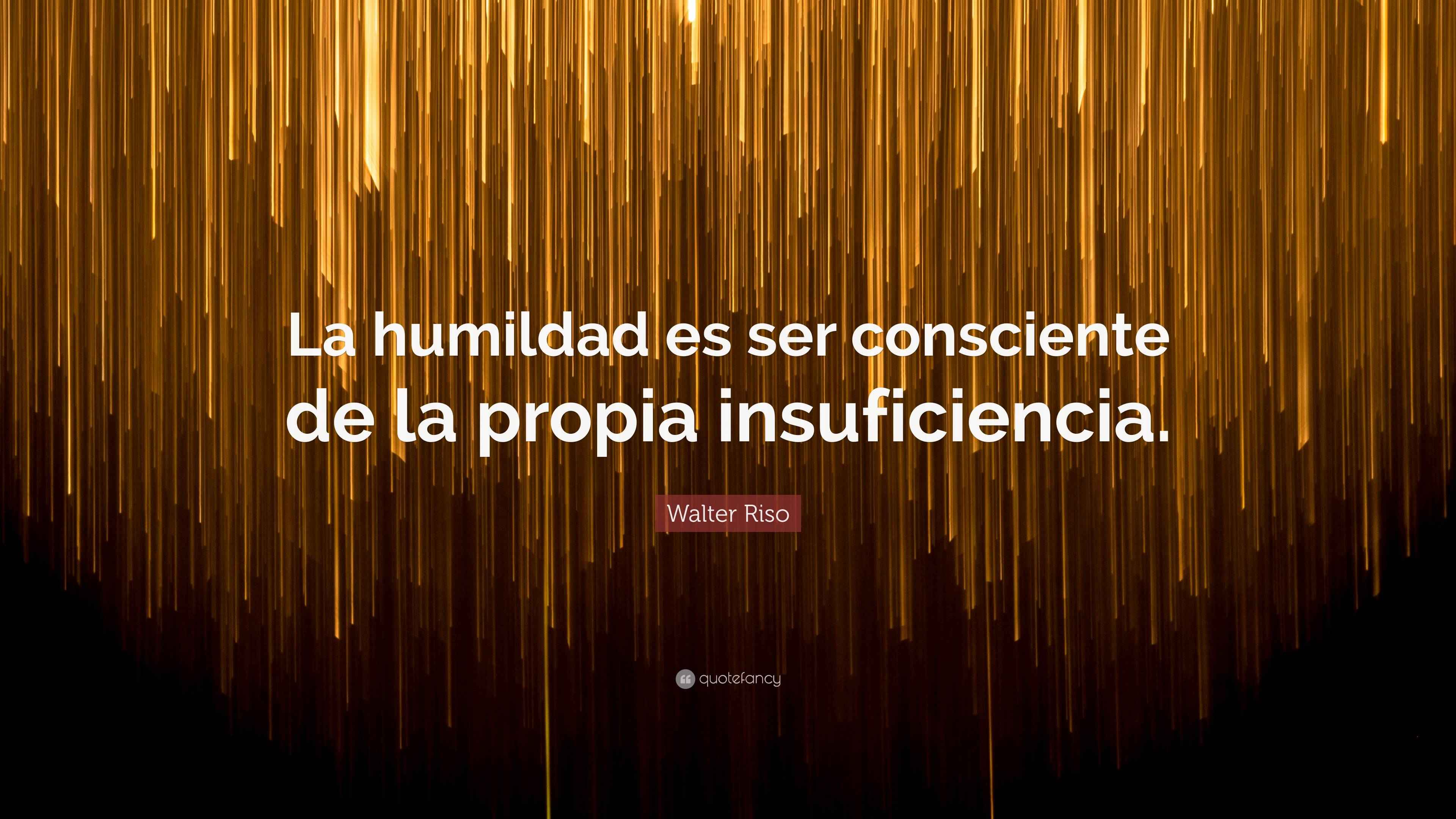 Walter Riso Quote: “La humildad es ser consciente de la propia ...