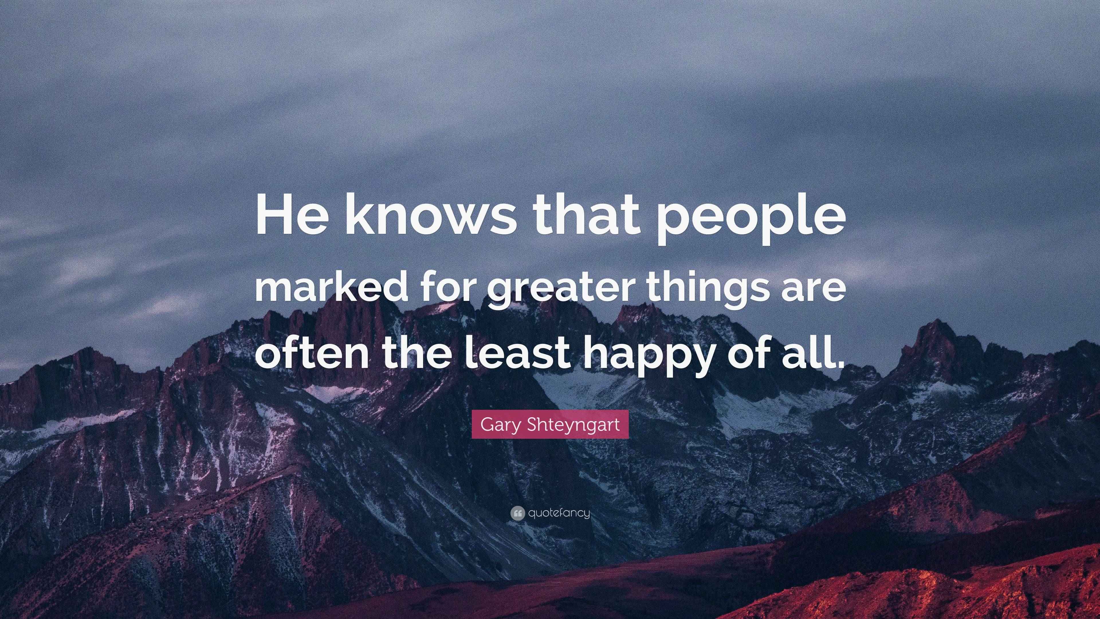 Gary Shteyngart Quote: “He knows that people marked for greater things ...